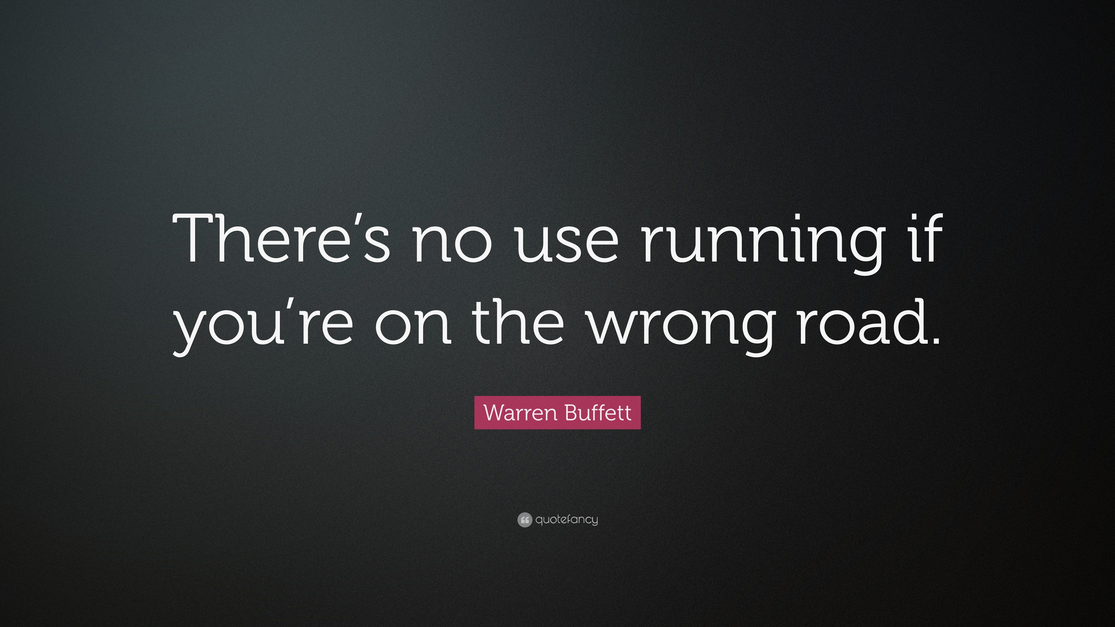 Warren Buffett Quote: “There’s no use running if you’re on the wrong road.”