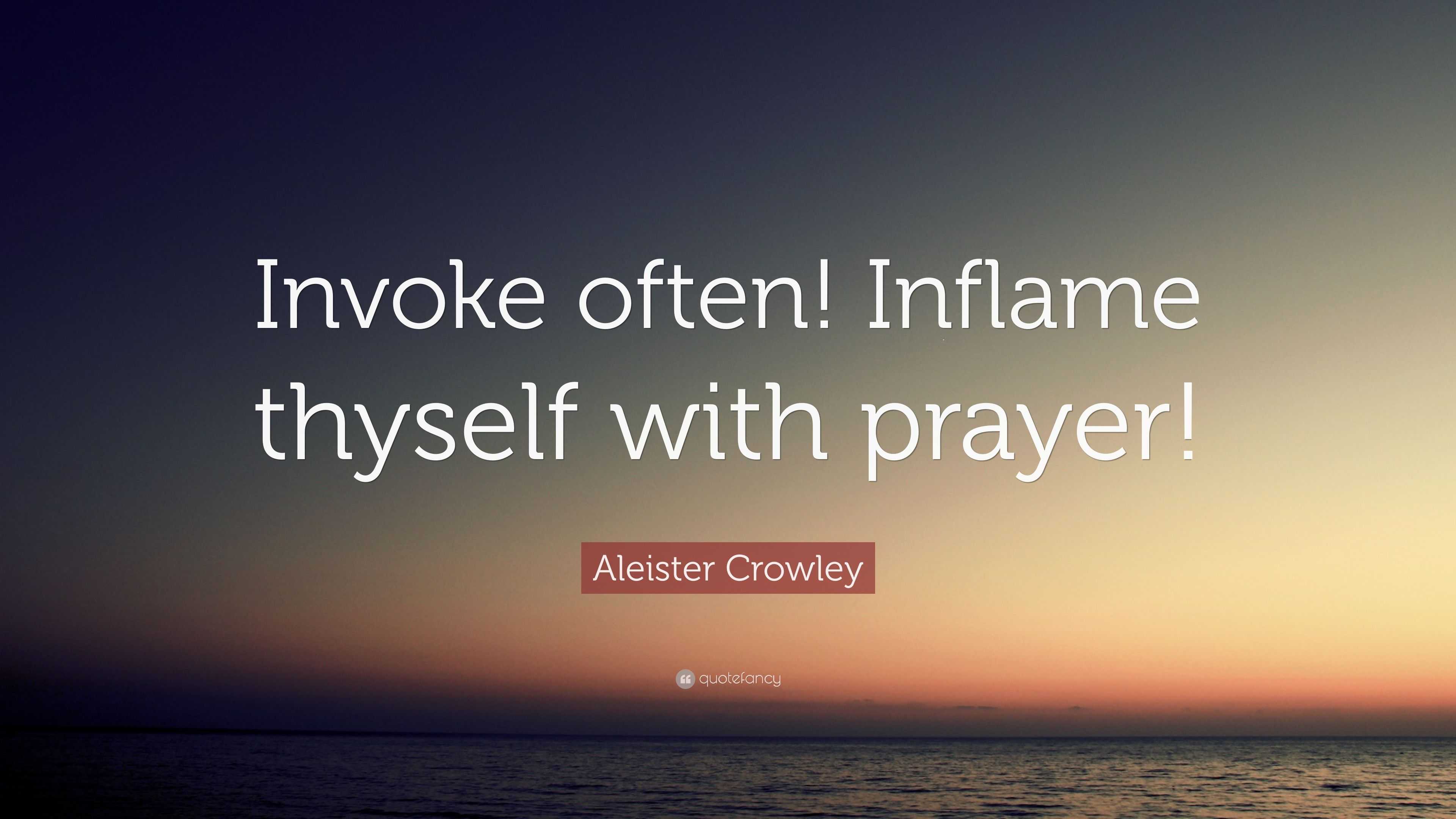 Aleister Crowley Quote: “Invoke often! Inflame thyself with prayer!”