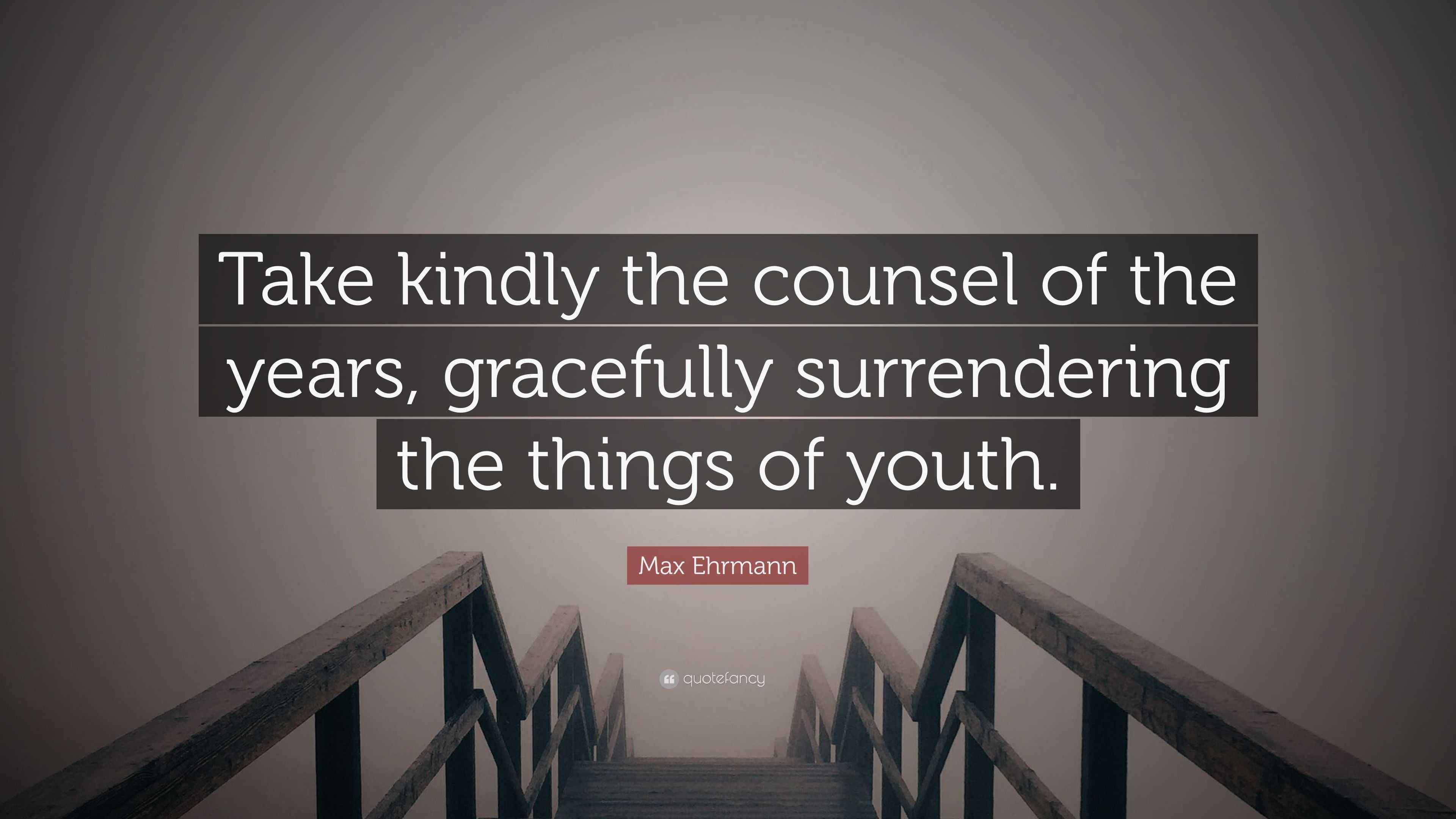 Max Ehrmann Quote: “Take kindly the counsel of the years, gracefully ...
