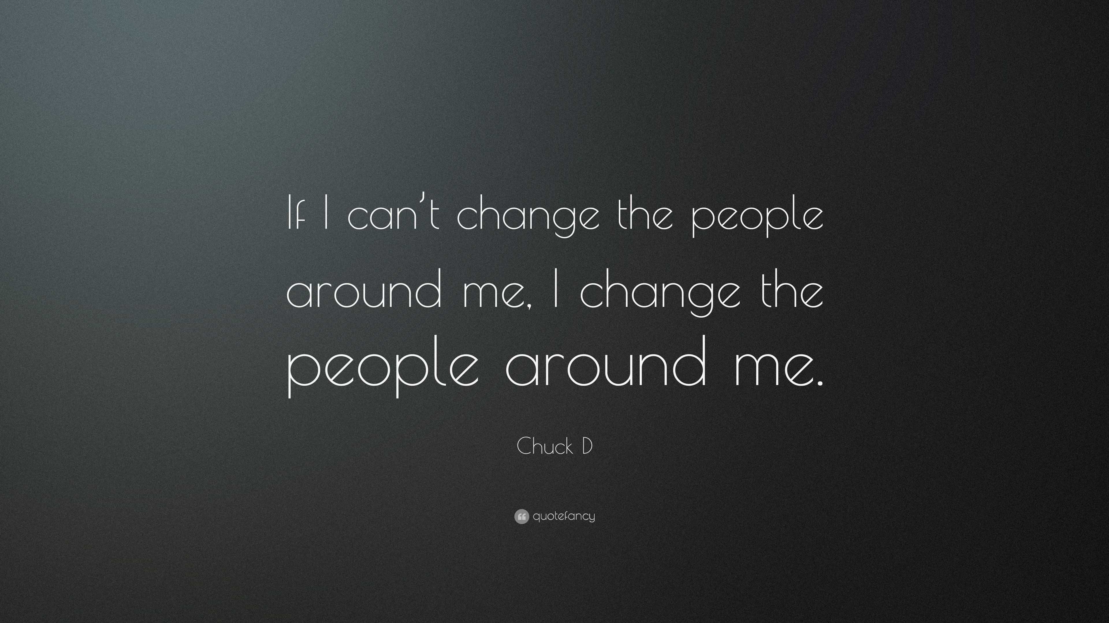Chuck D Quote: “If I can’t change the people around me, I change the ...