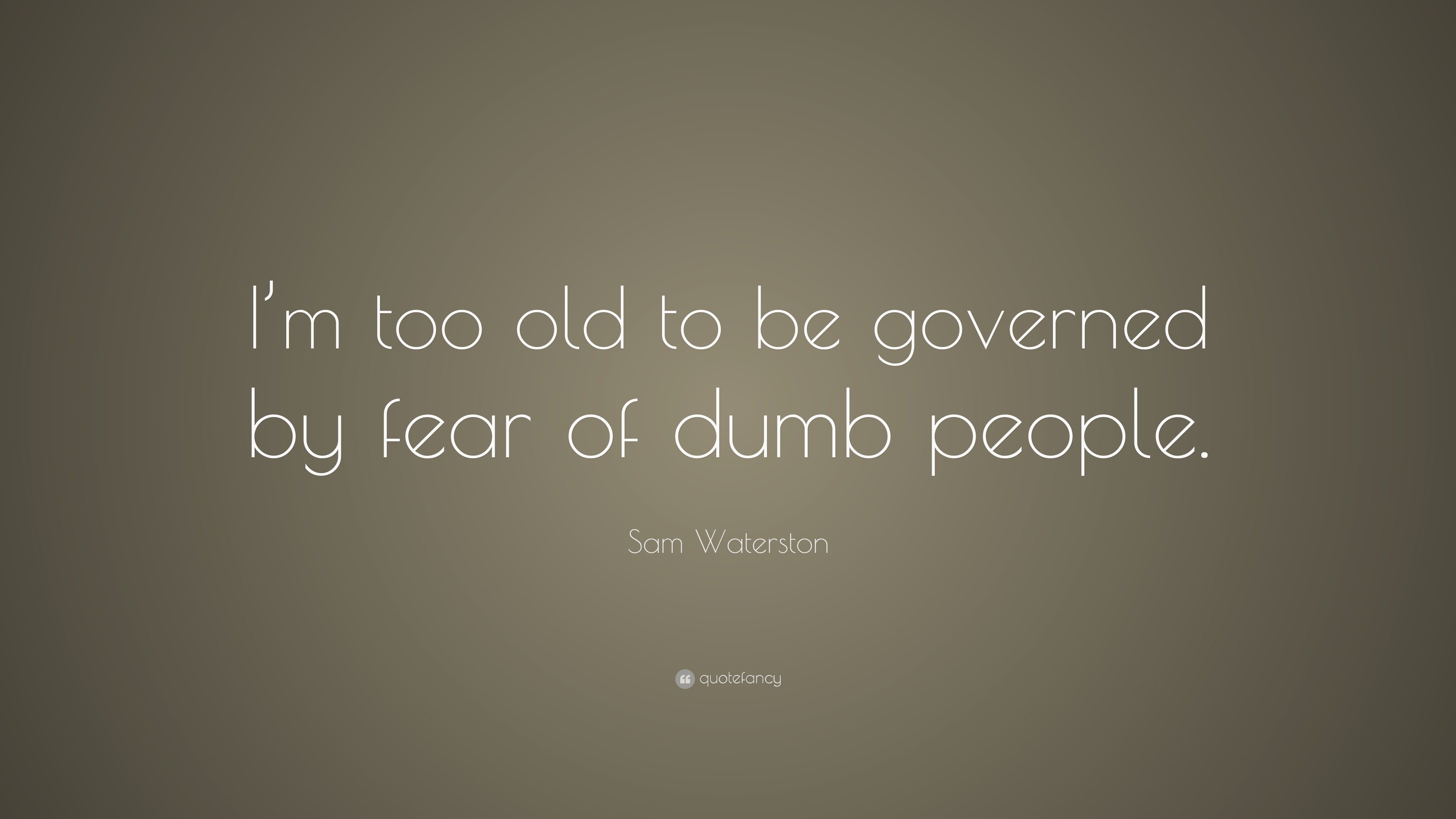 Sam Waterston Quote: “I’m too old to be governed by fear of dumb people.”