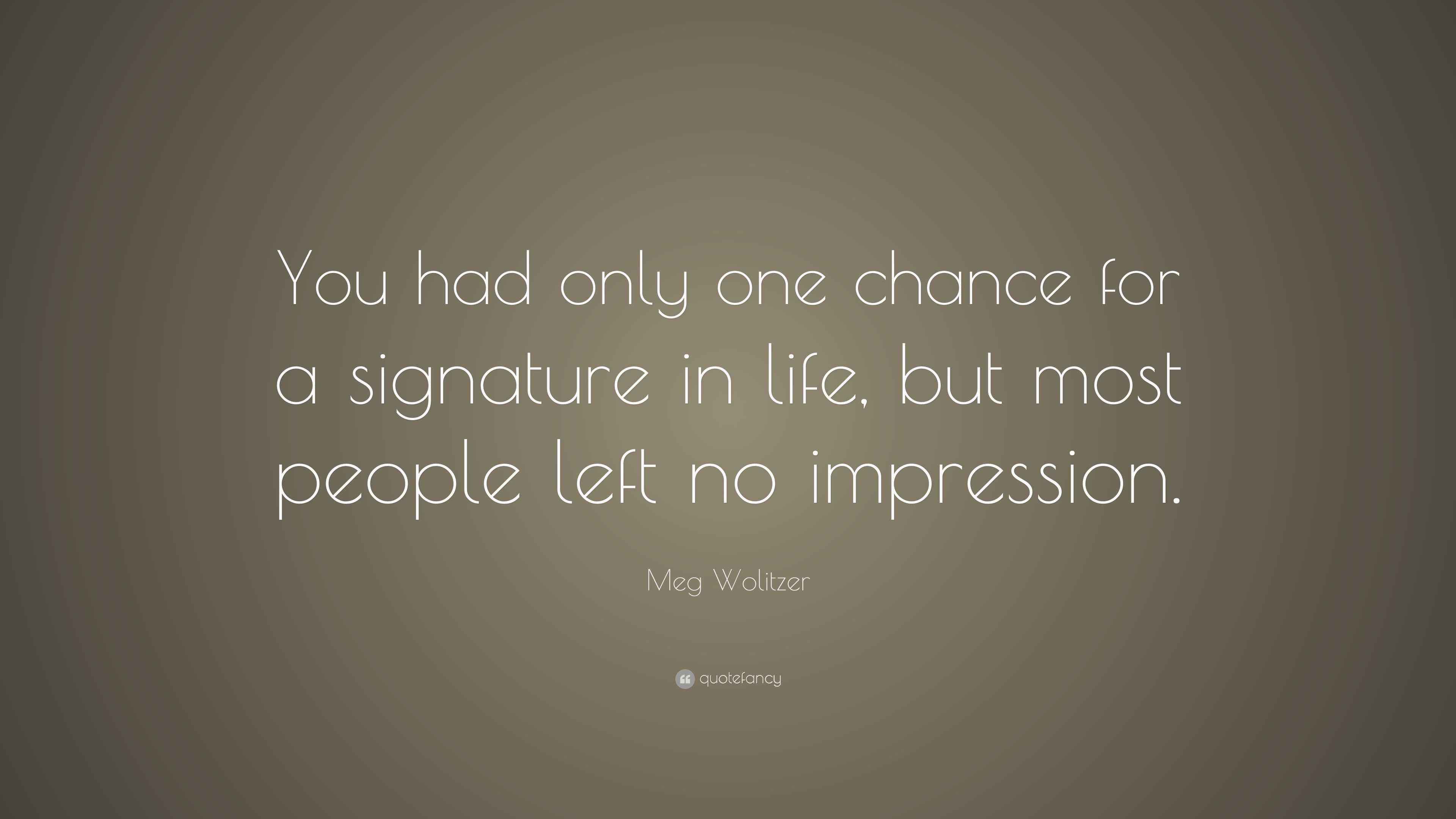 Meg Wolitzer Quote: “You had only one chance for a signature in life ...