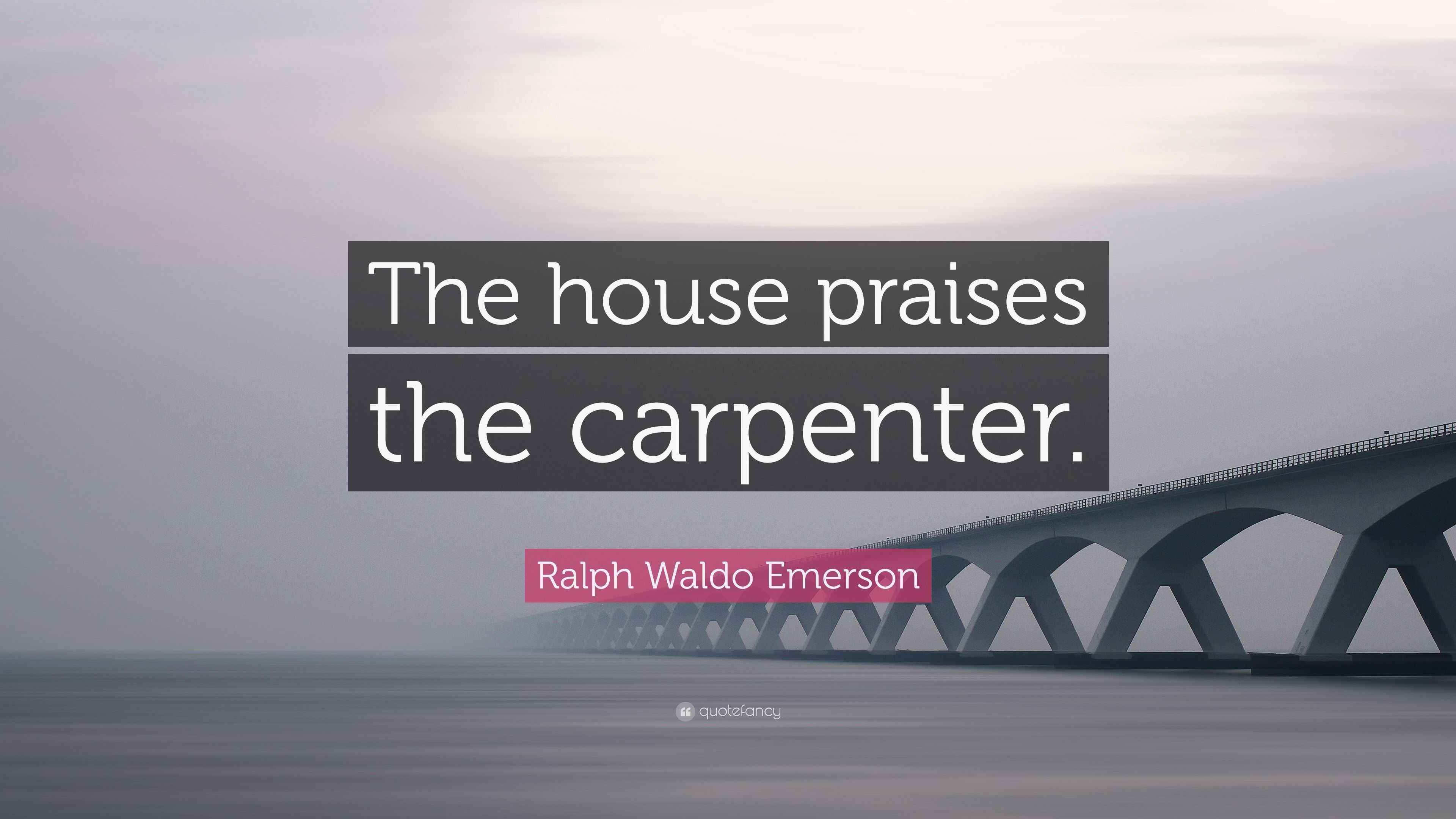 Ralph Waldo Emerson Quote: “The house praises the carpenter.”