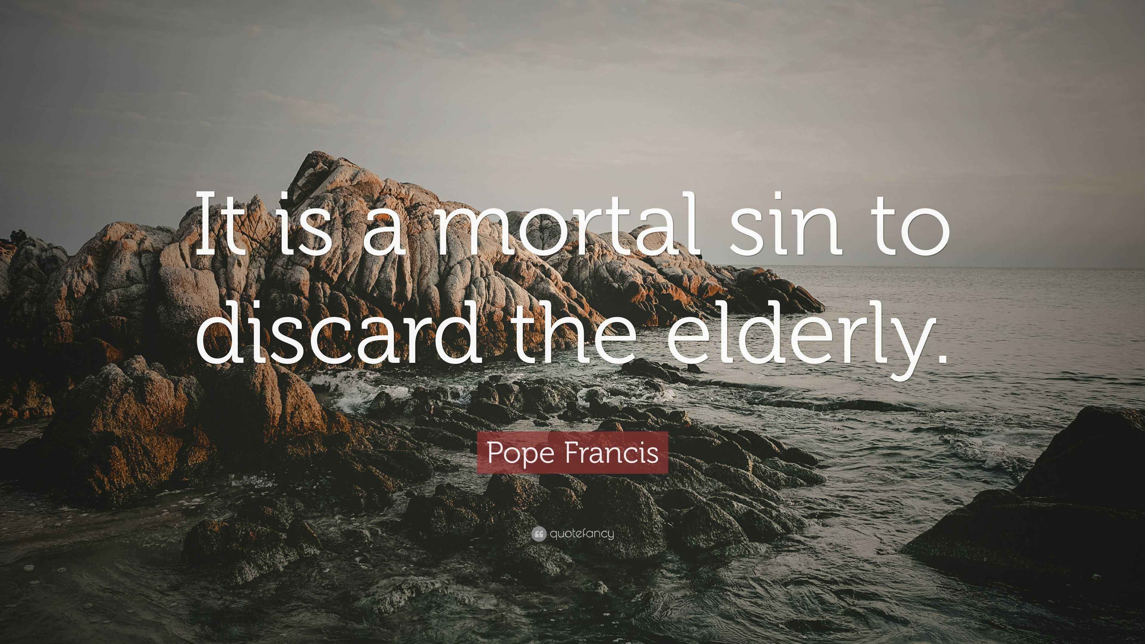 Pope Francis Quote: “It is a mortal sin to discard the elderly.”