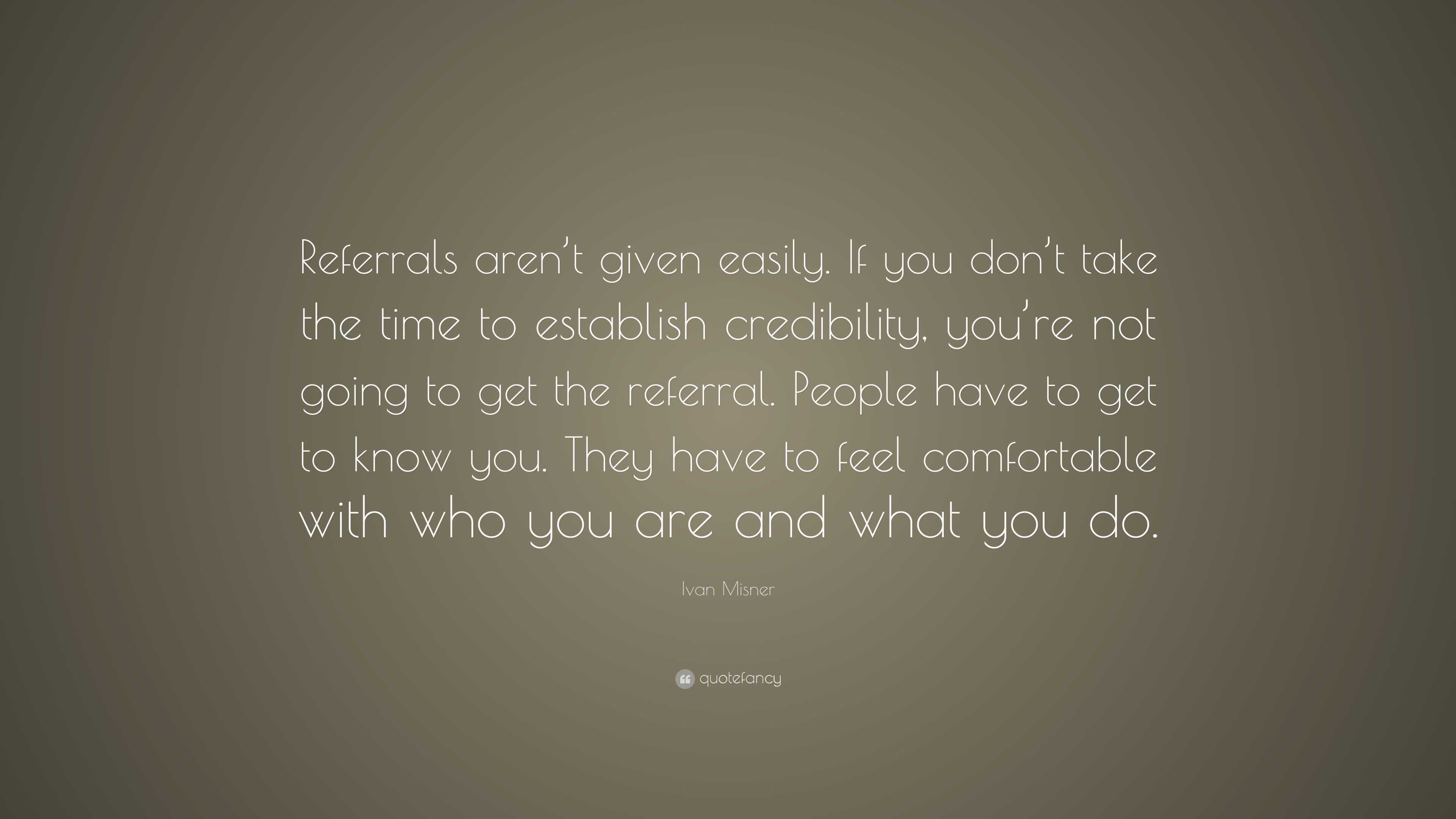 Ivan Misner Quote: “Referrals aren’t given easily. If you don’t take ...