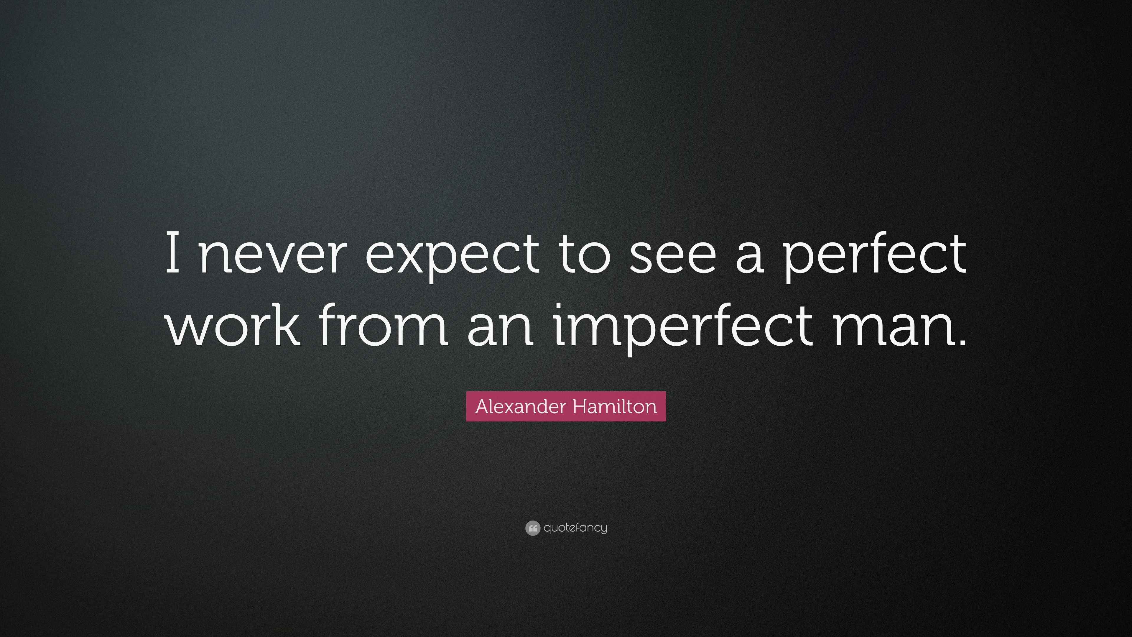 Alexander Hamilton Quote: “I never expect to see a perfect work from an ...