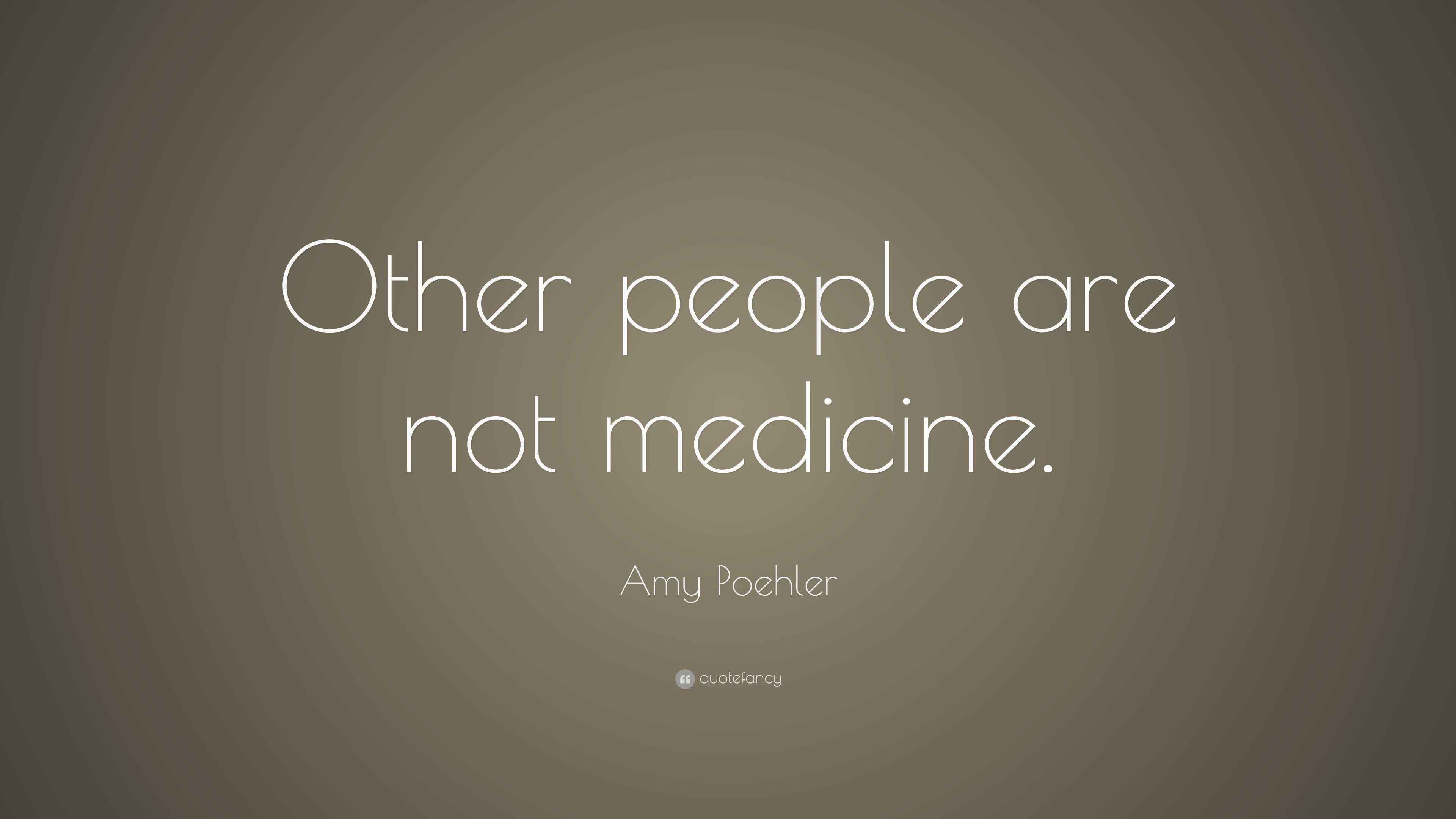 Amy Poehler Quote: “Other people are not medicine.”