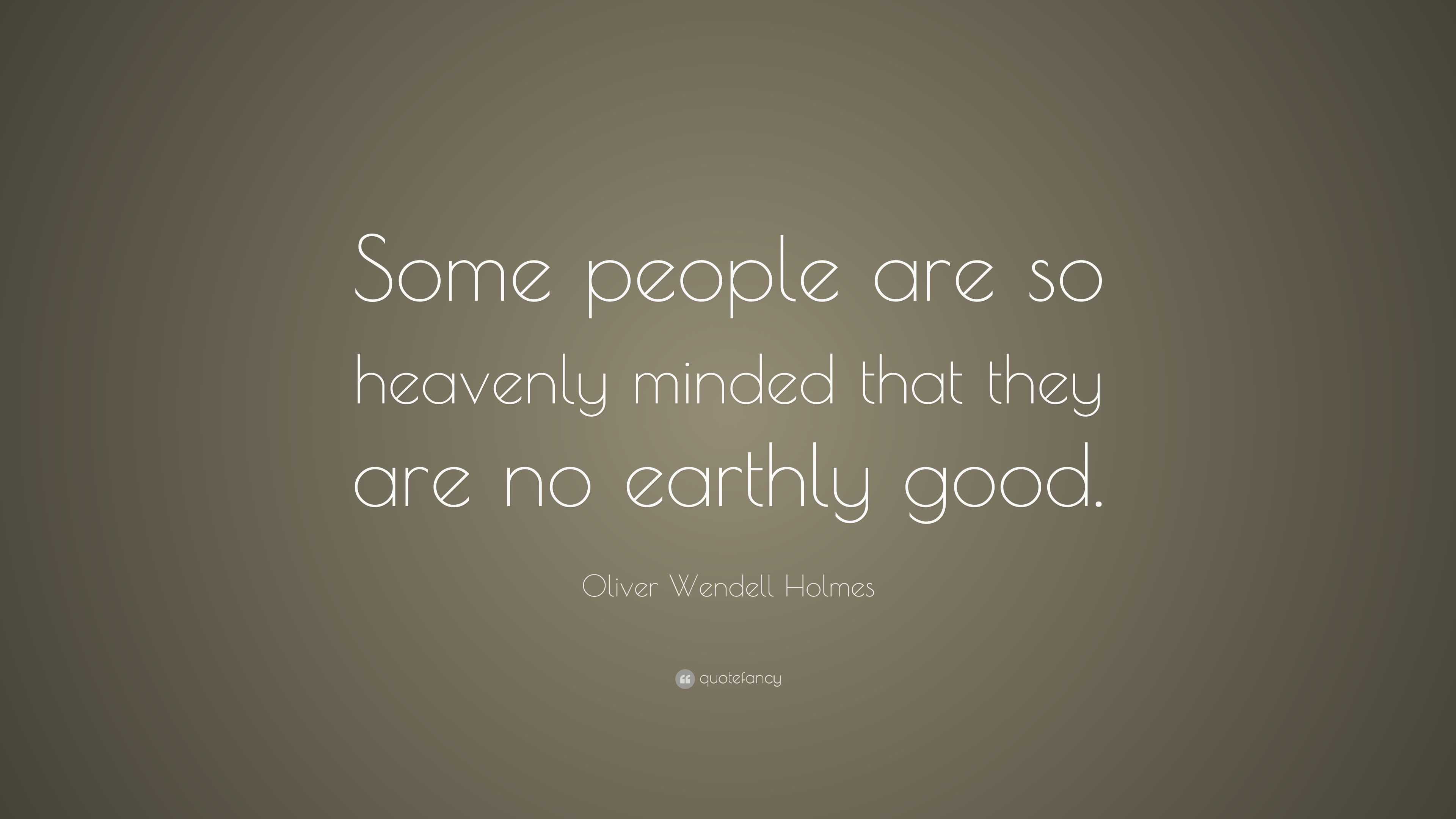 Oliver Wendell Holmes Quote: “Some people are so heavenly minded that ...