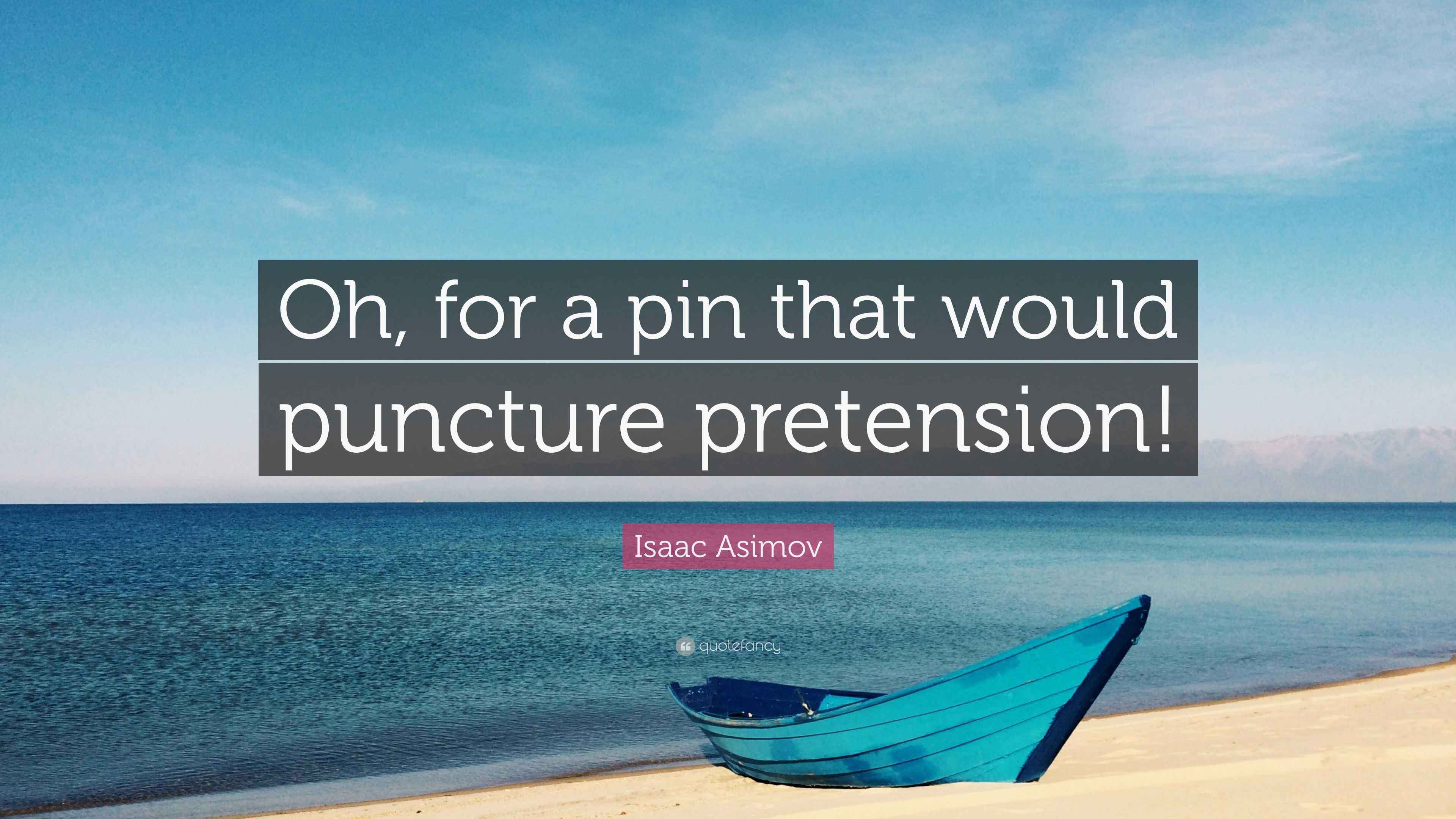 Isaac Asimov Quote: “Oh, for a pin that would puncture pretension!”