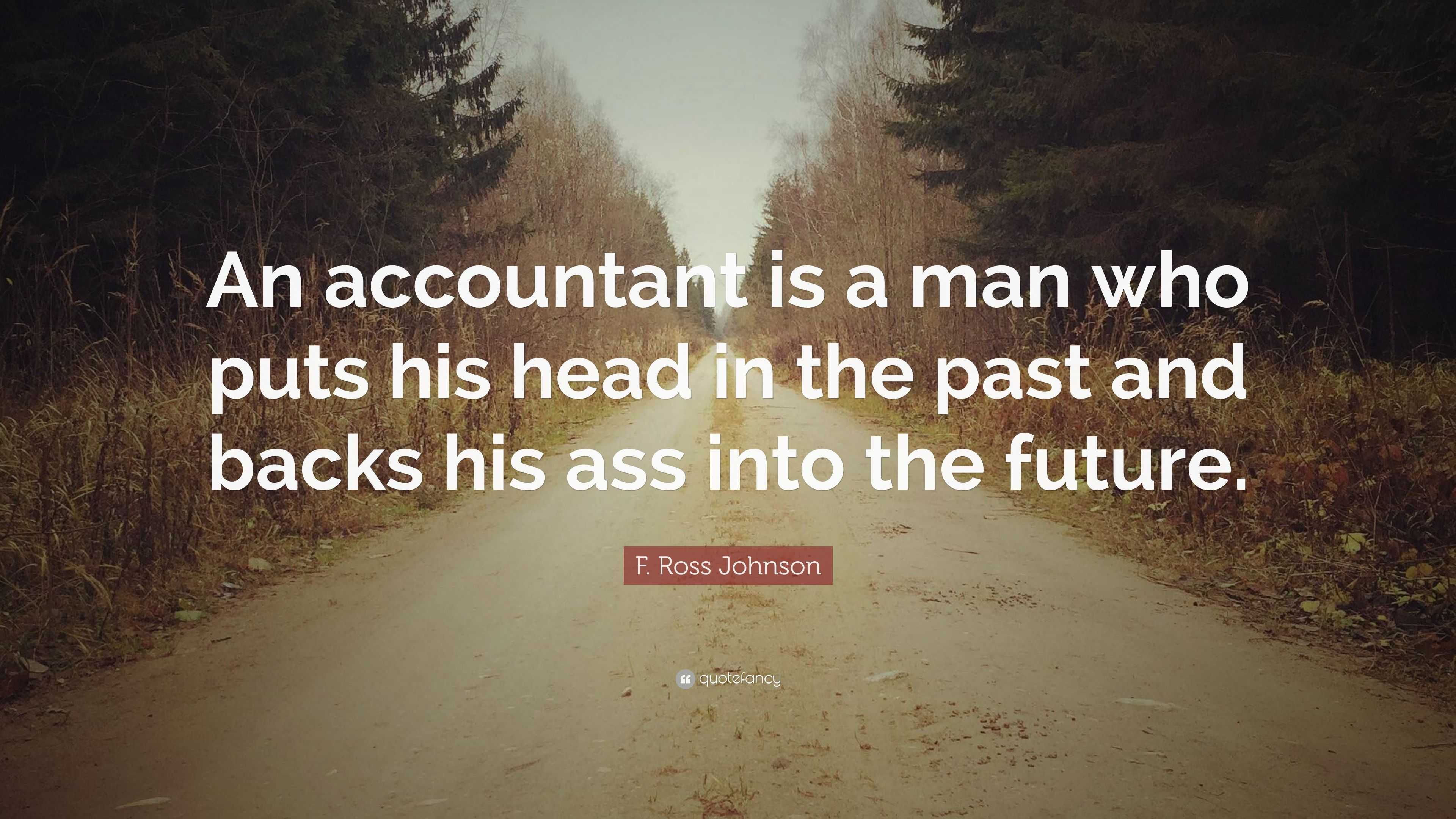 F. Ross Johnson Quote: “An accountant is a man who puts his head in the ...