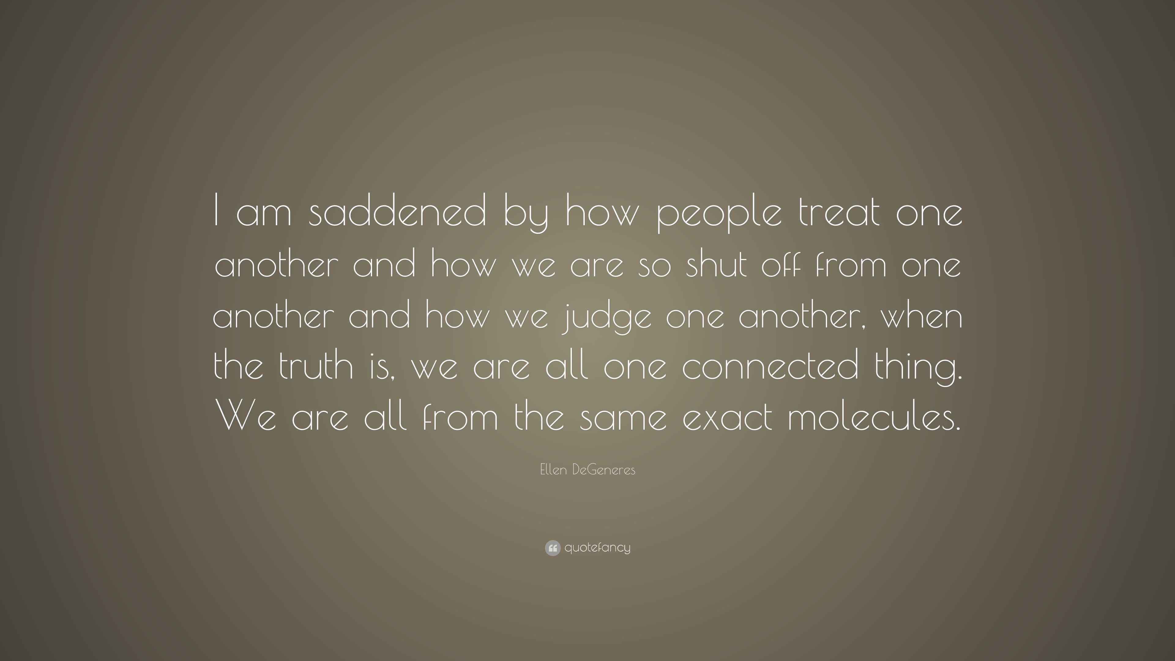 Ellen DeGeneres Quote: “I am saddened by how people treat one another ...