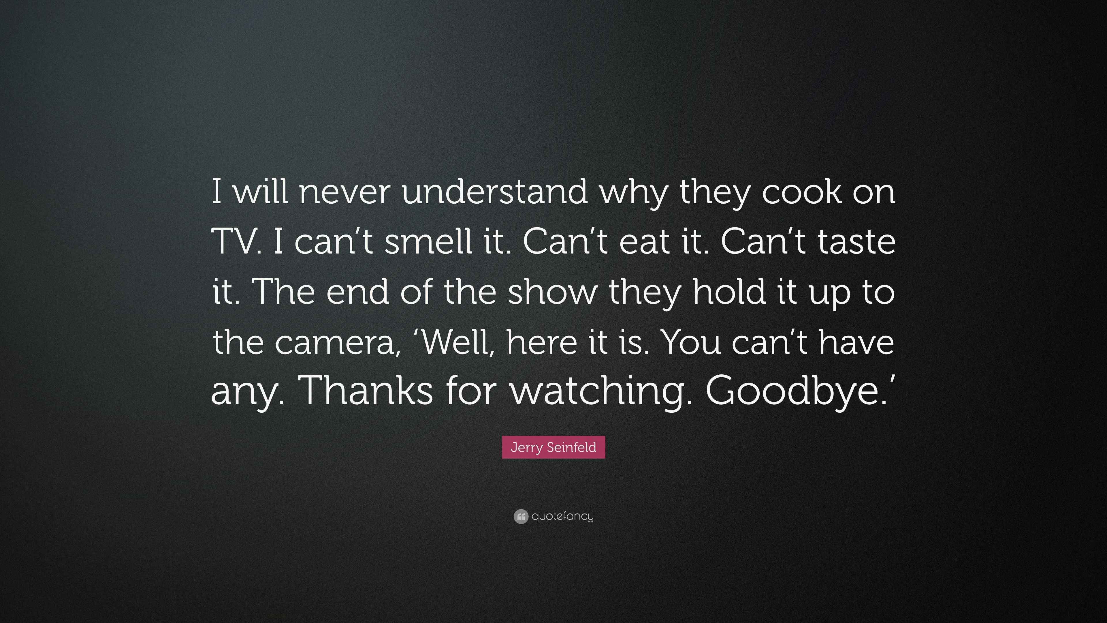 Jerry Seinfeld Quote: “I will never understand why they cook on TV. I ...