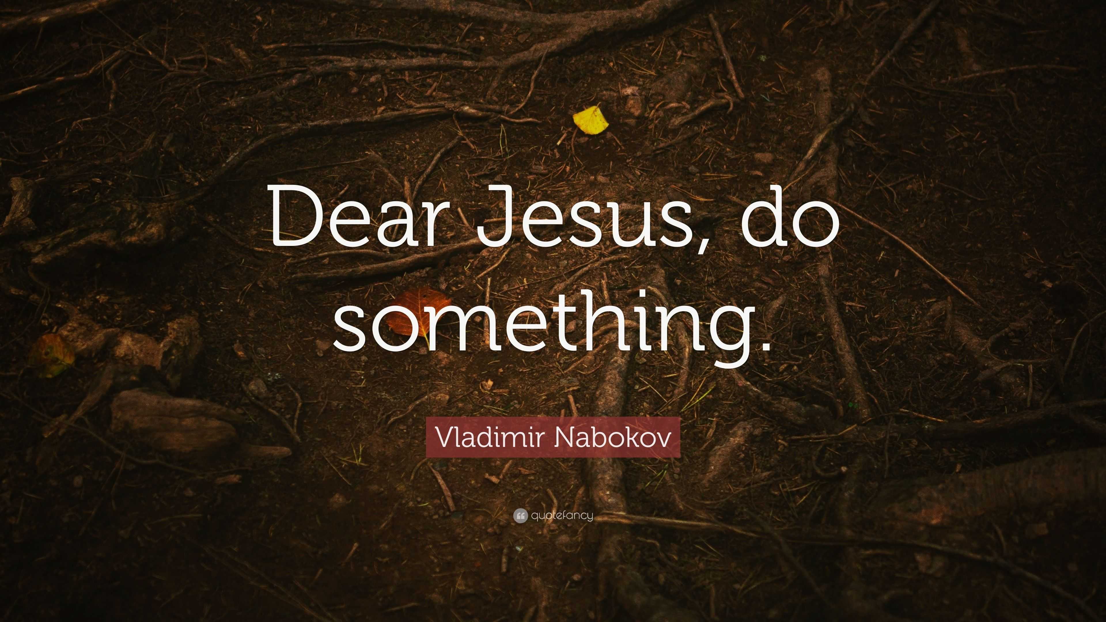 Vladimir Nabokov Quote: “Dear Jesus, do something.”