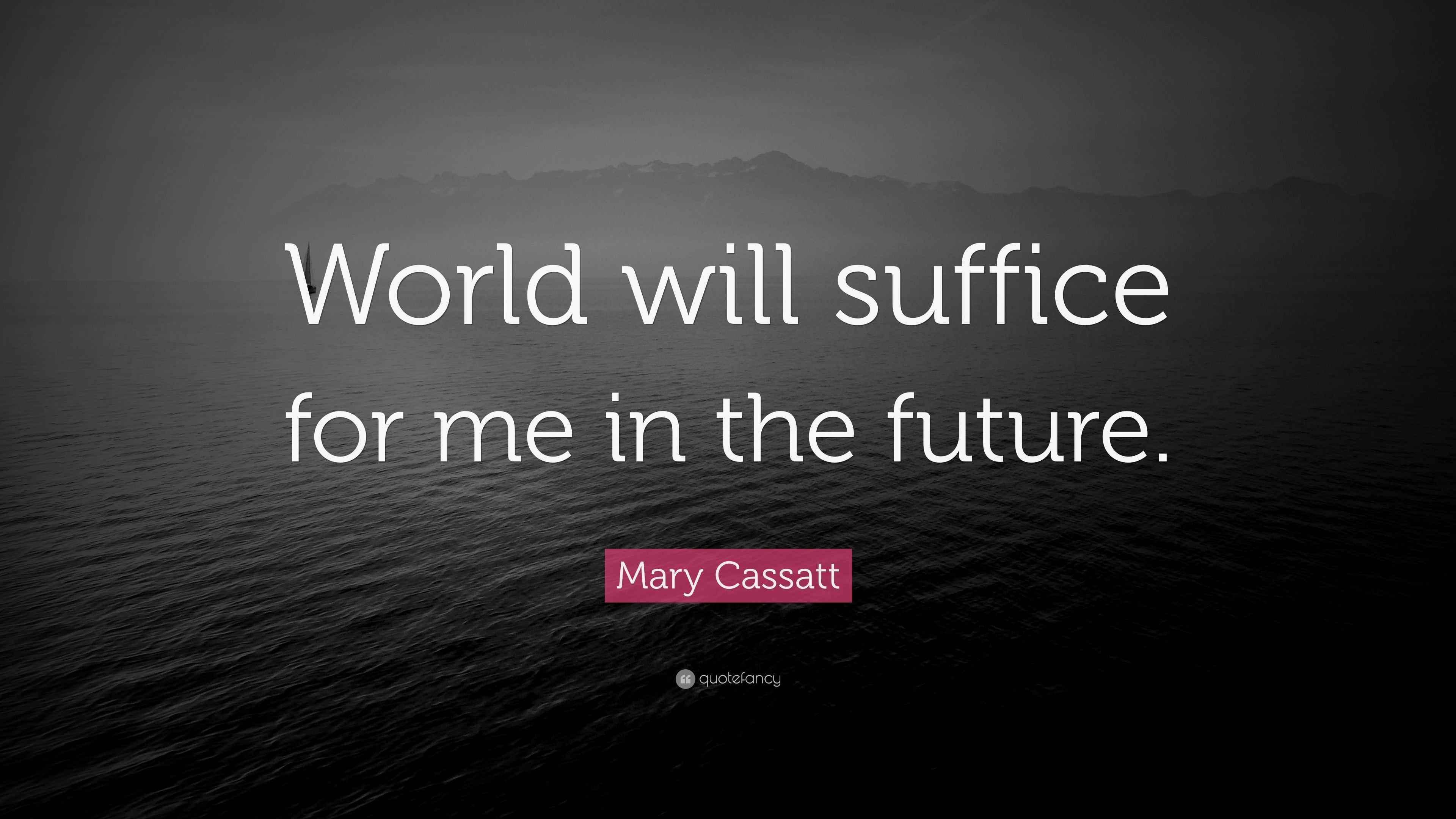 Mary Cassatt Quote: “World will suffice for me in the future.”