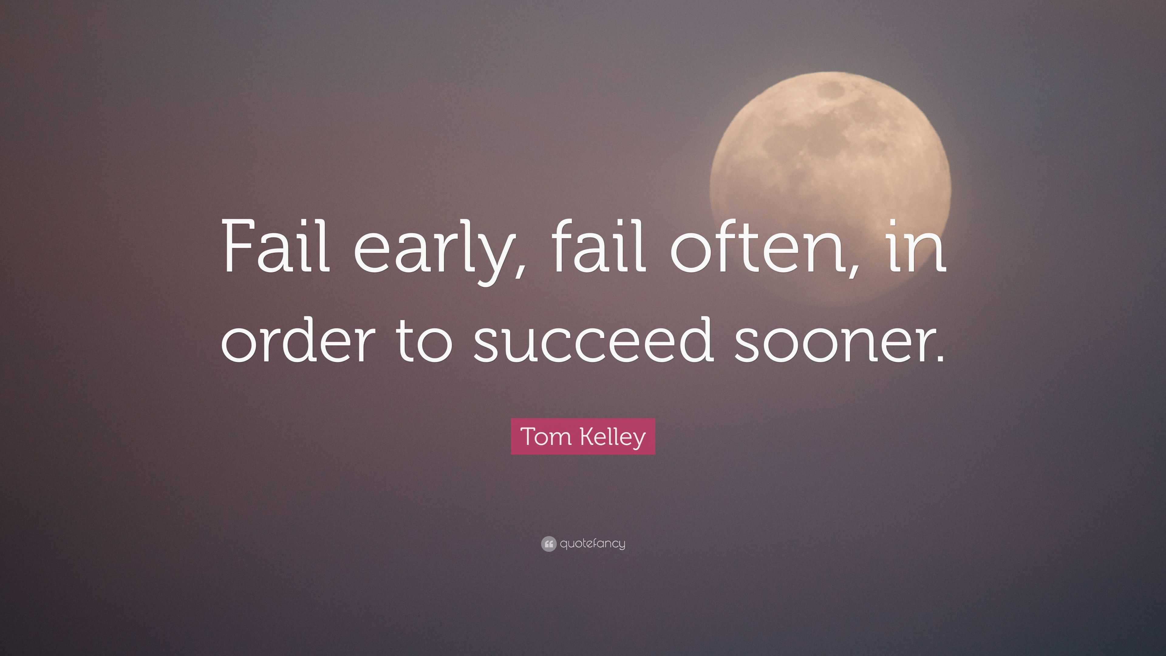 Tom Kelley Quote: “Fail early, fail often, in order to succeed sooner.”