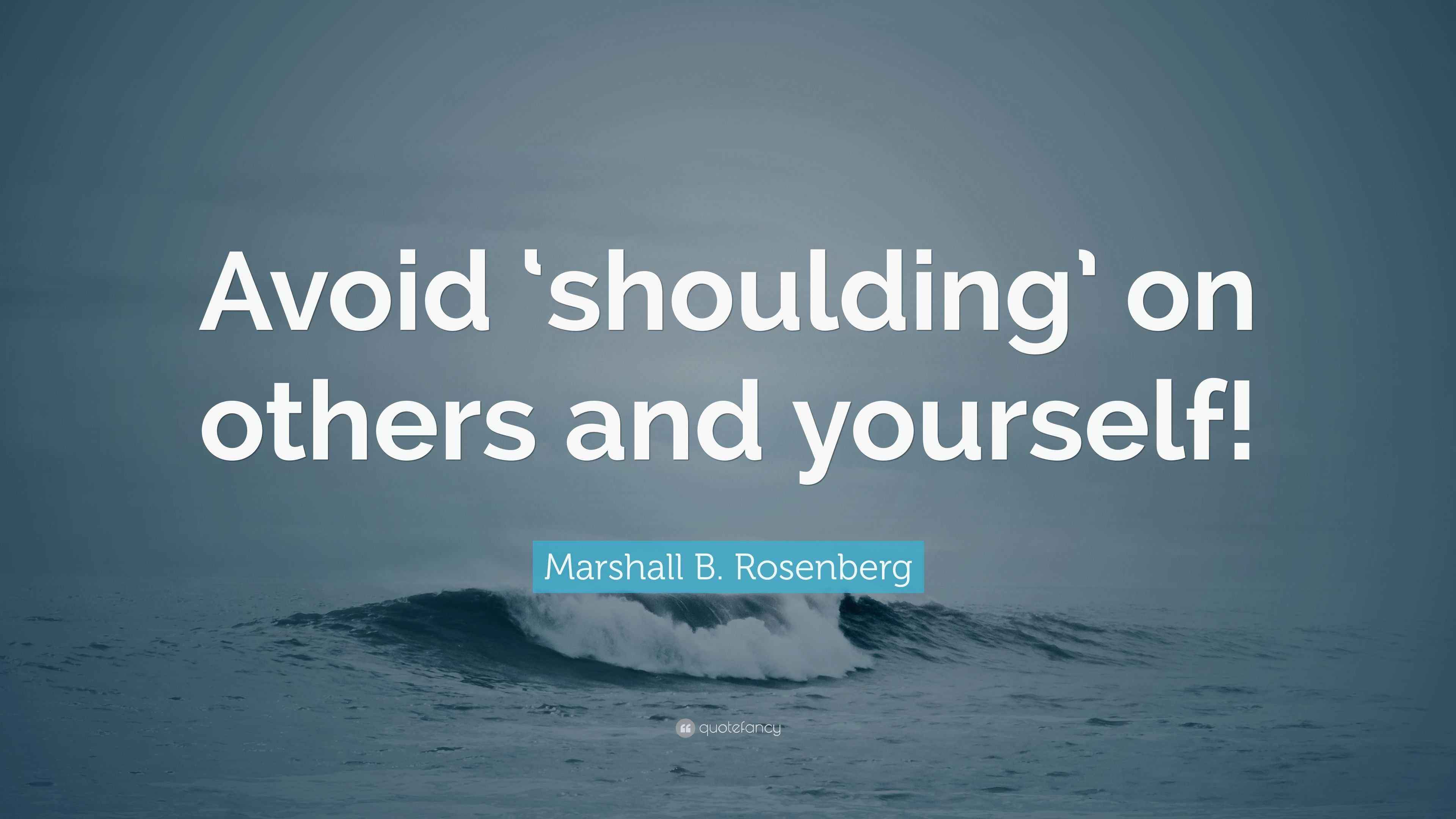 Marshall B. Rosenberg Quote: “Avoid ‘shoulding’ on others and yourself!”