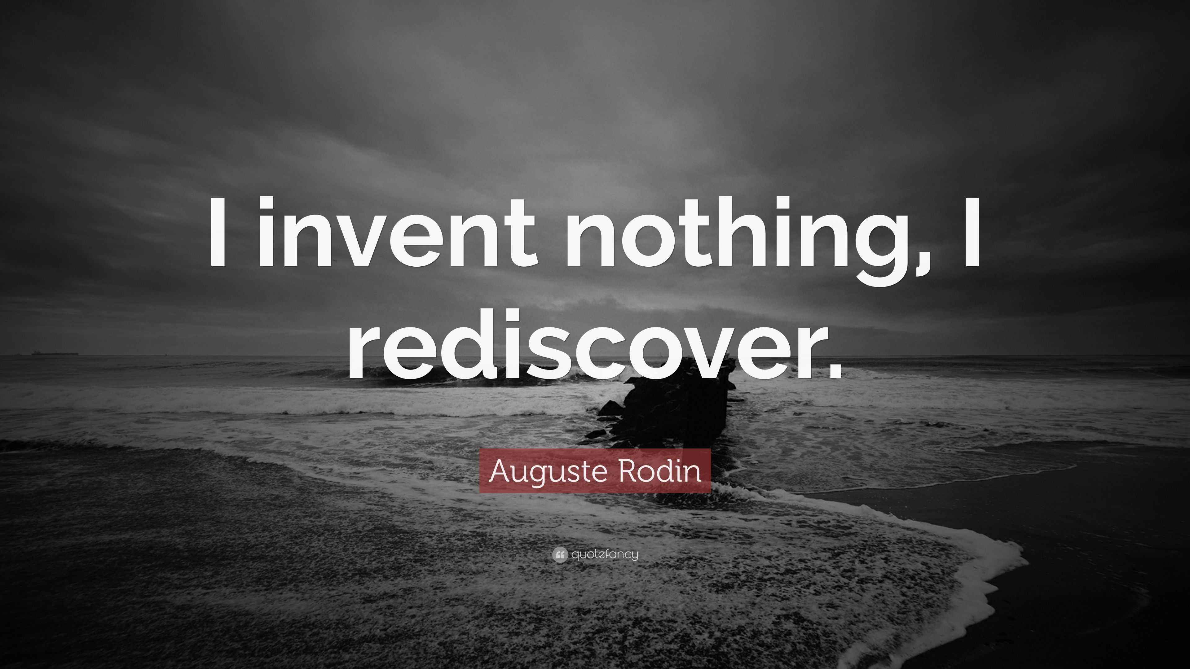 Auguste Rodin Quote: “I invent nothing, I rediscover.”