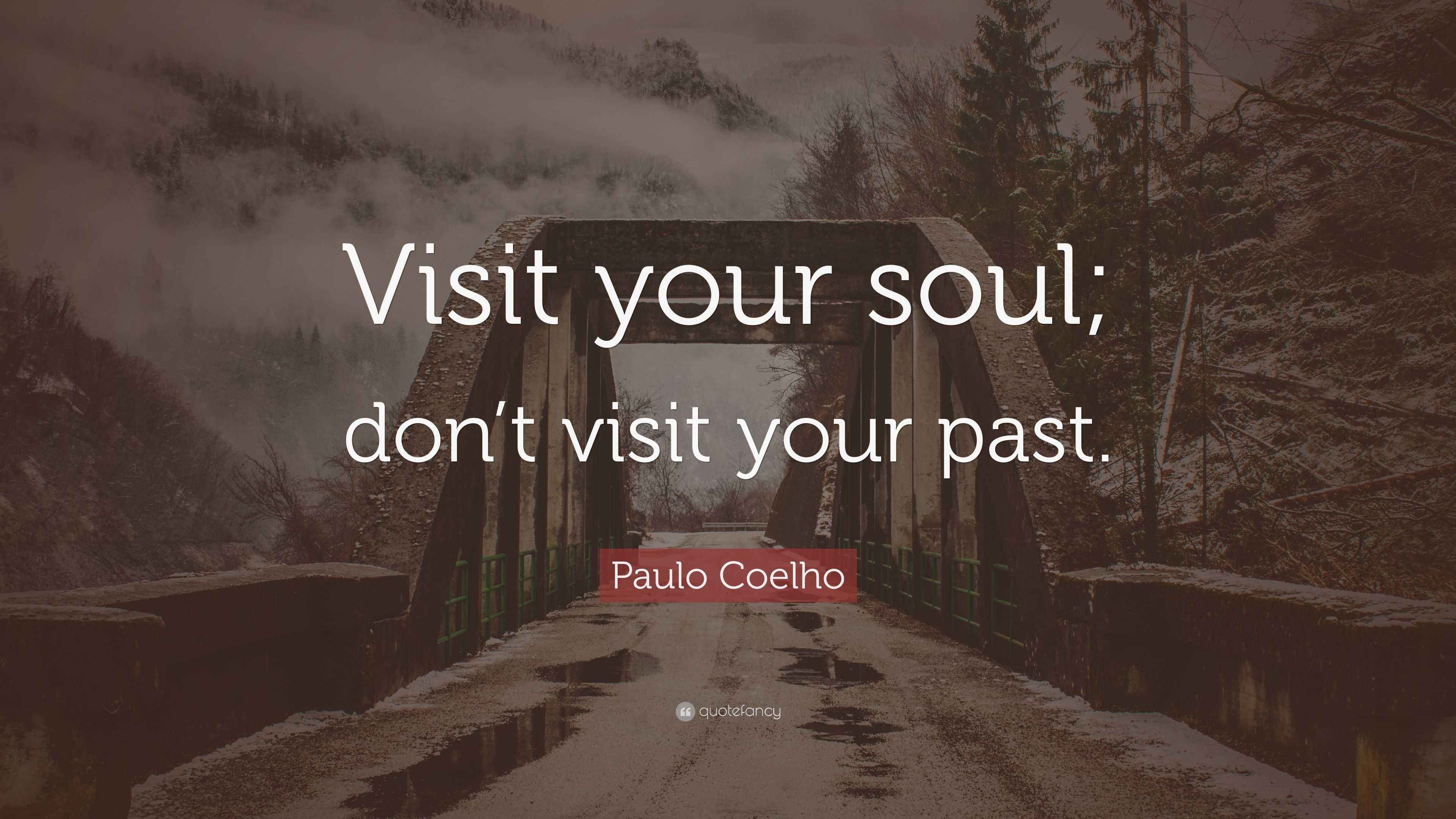 Paulo Coelho Quote: “Visit your soul; don’t visit your past.”