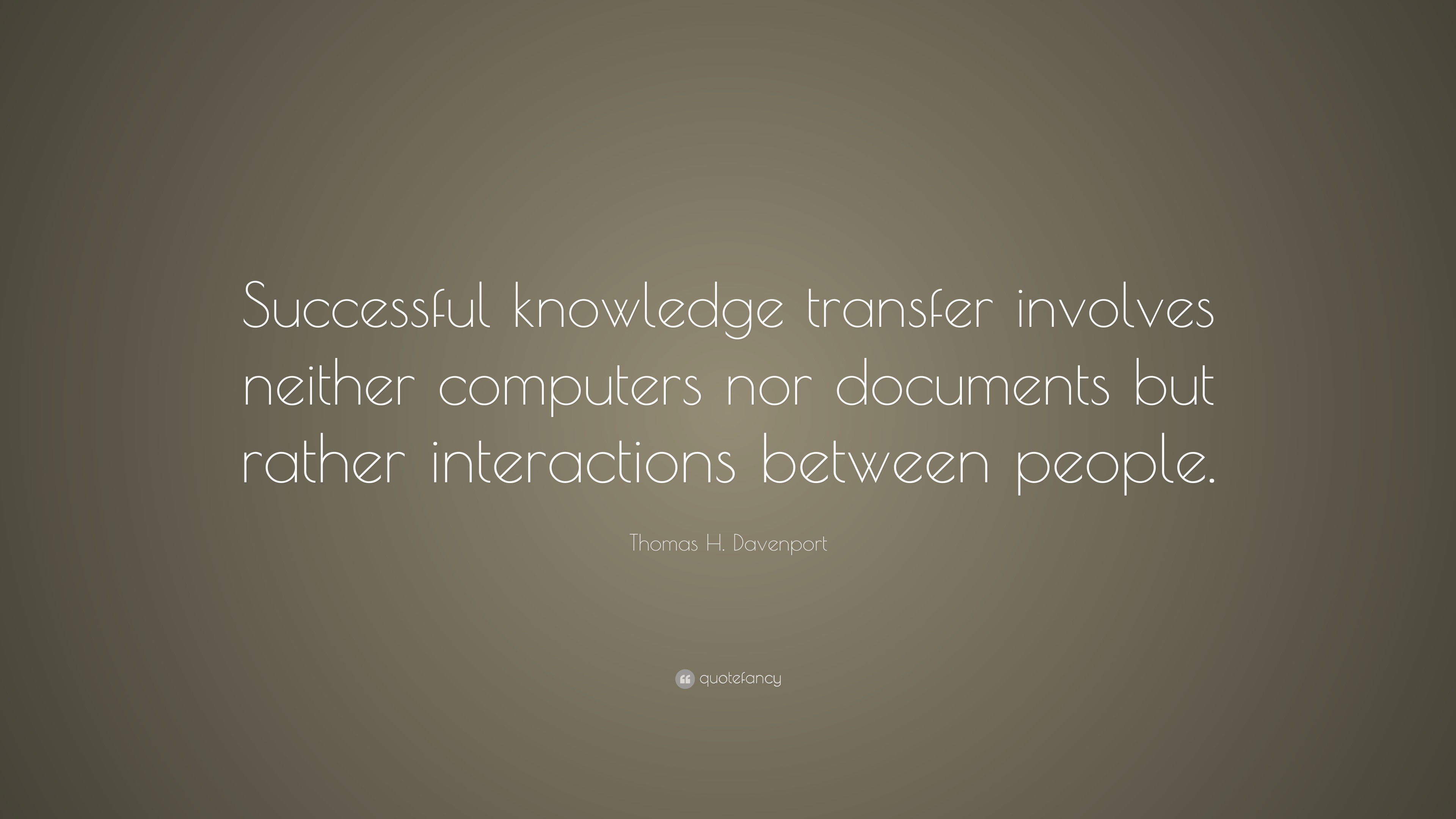 Thomas H. Davenport Quote: “Successful knowledge transfer involves ...