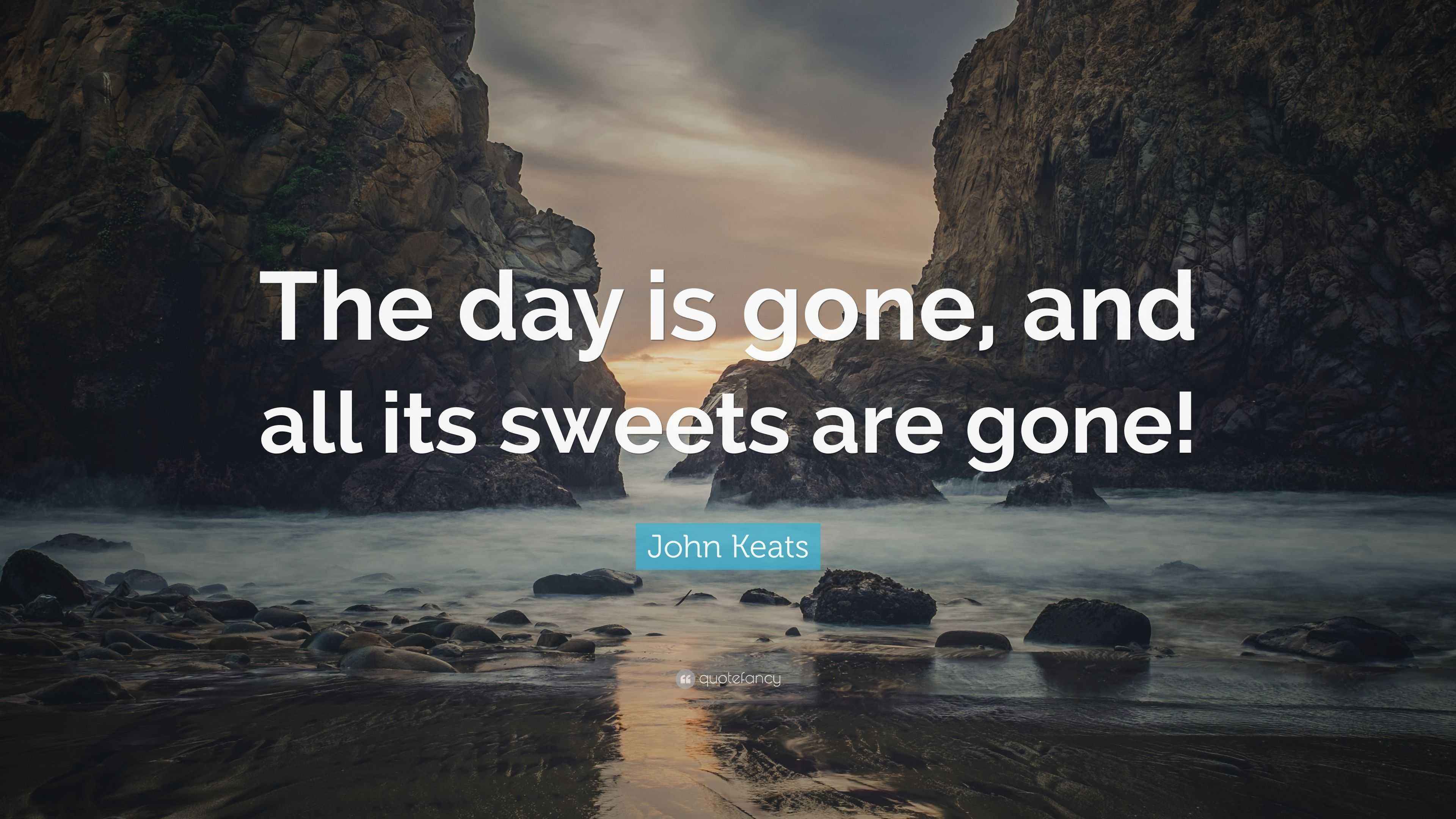 John Keats Quote: “The day is gone, and all its sweets are gone!”