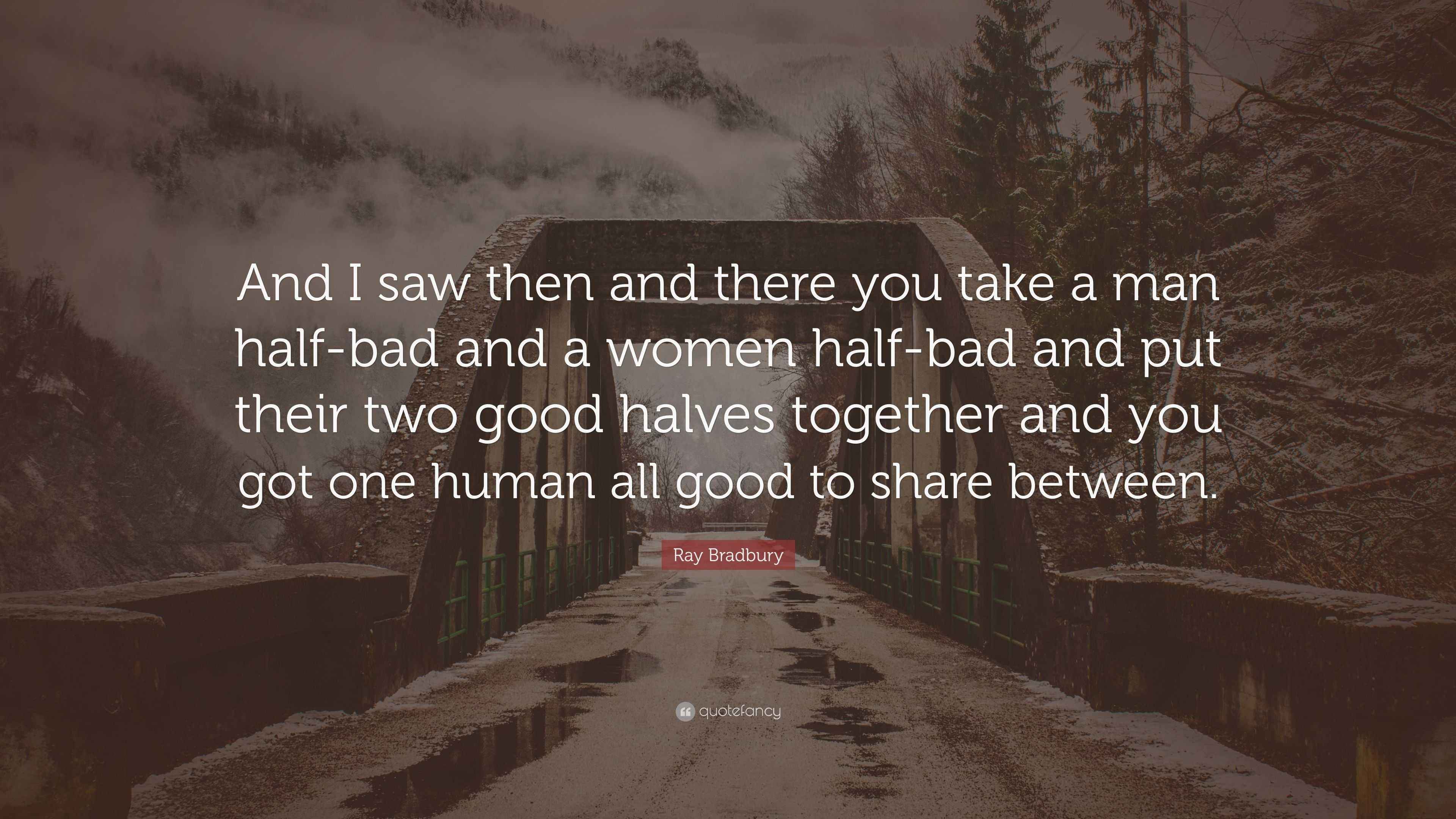 Ray Bradbury Quote: “And I saw then and there you take a man half-bad ...