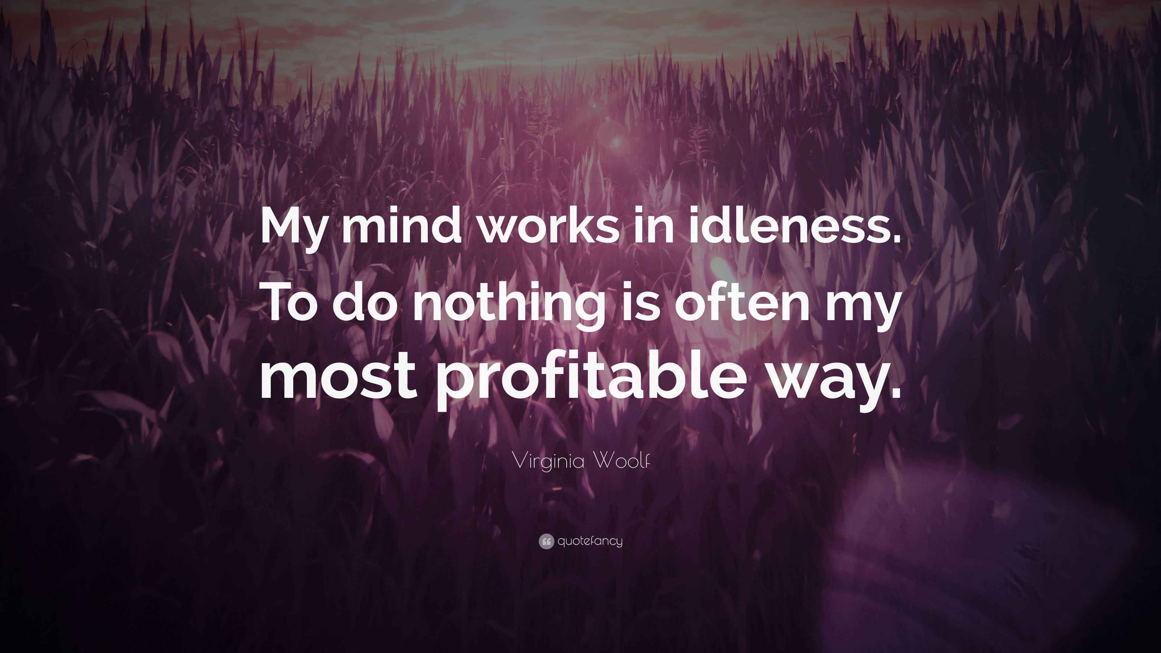 Virginia Woolf Quote: “My mind works in idleness. To do nothing is ...
