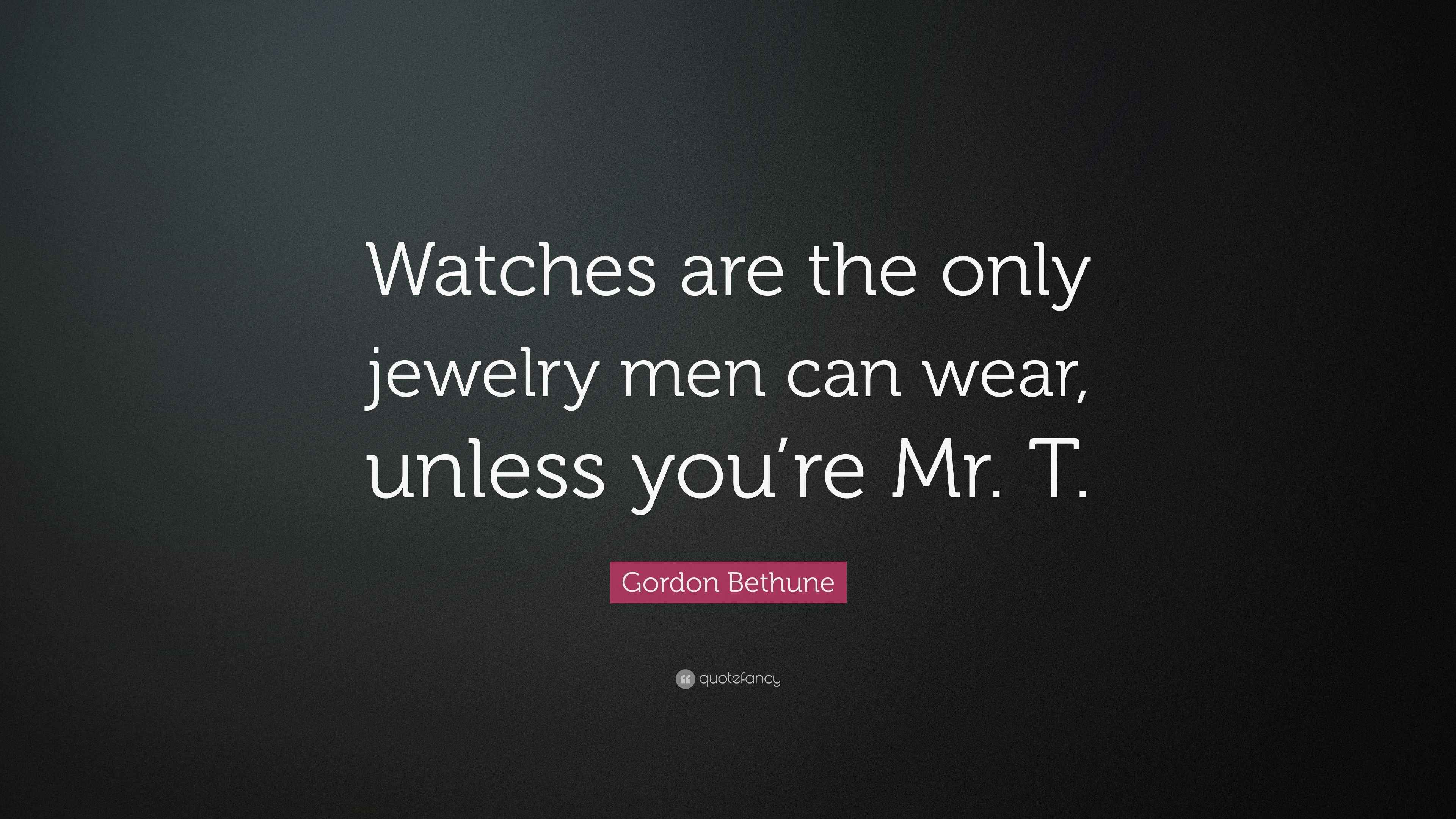 Gordon Bethune Quote: “Watches are the only jewelry men can wear ...