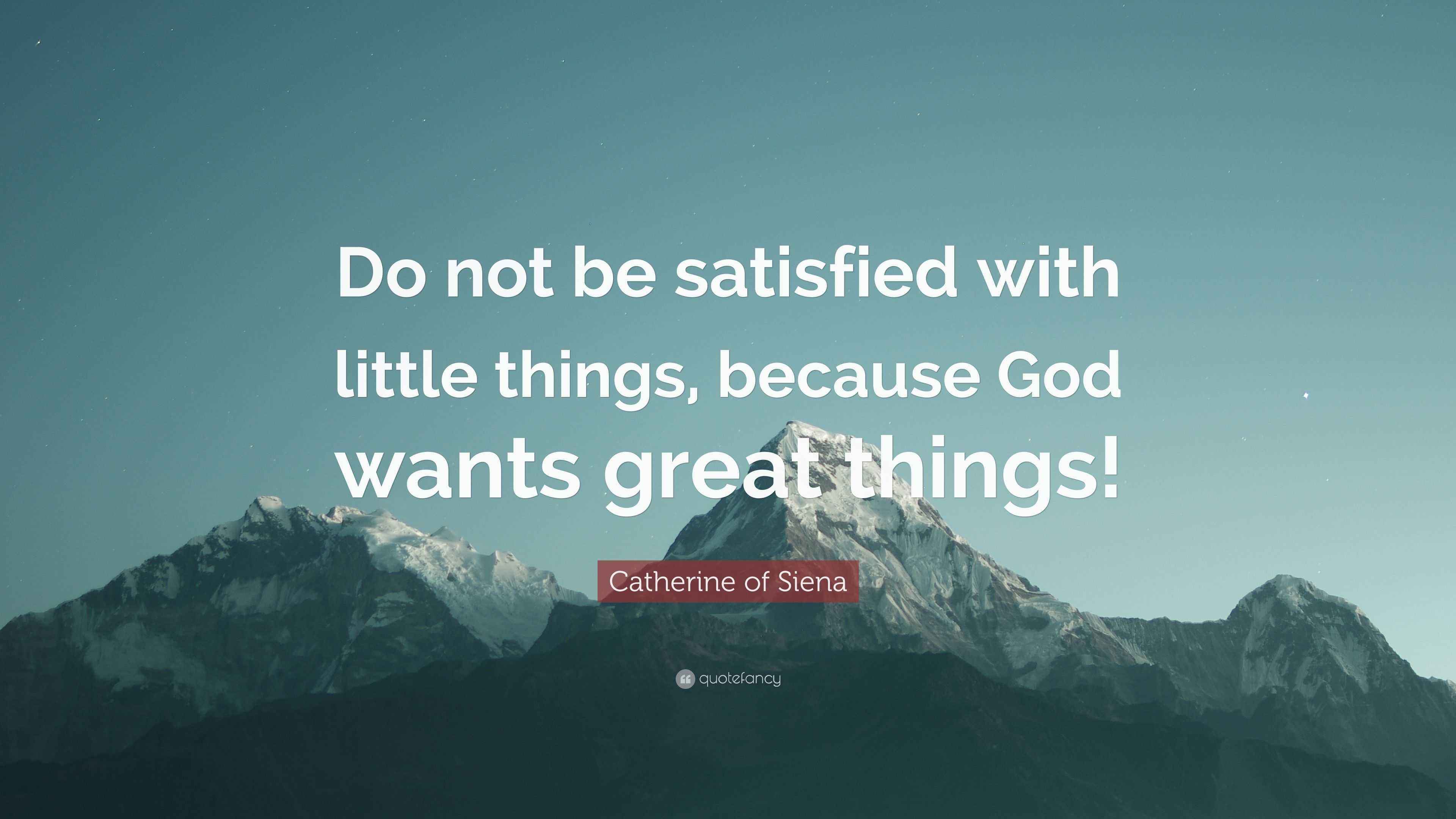 Catherine of Siena Quote: “Do not be satisfied with little things ...
