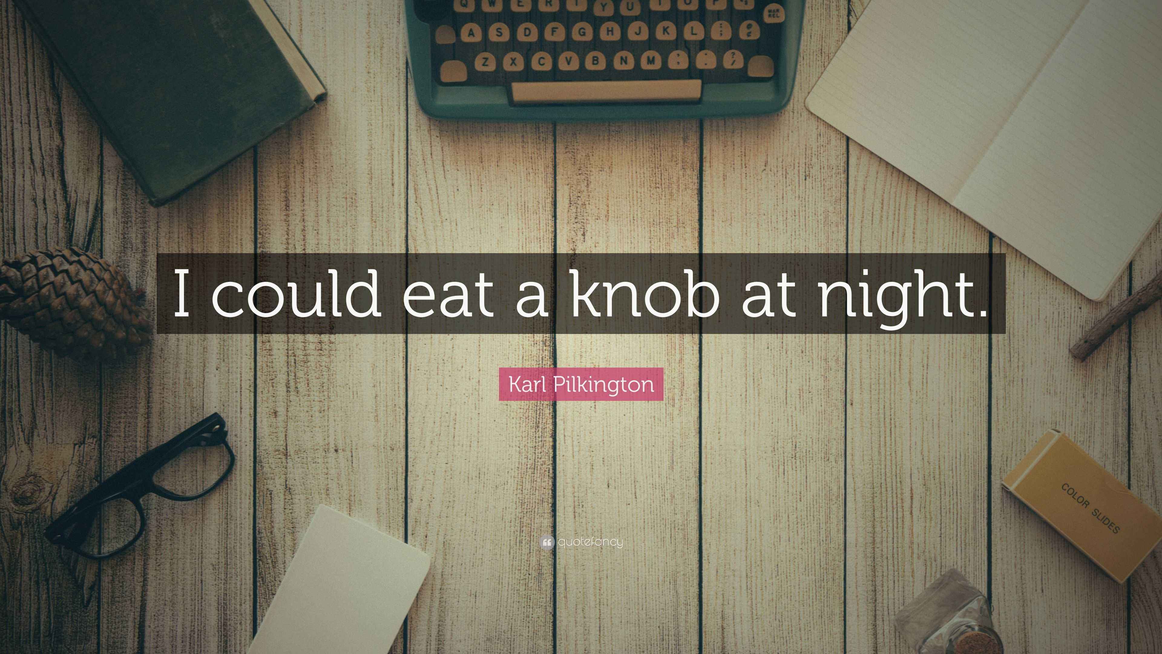 Karl Pilkington Quote: “I could eat a knob at night.”