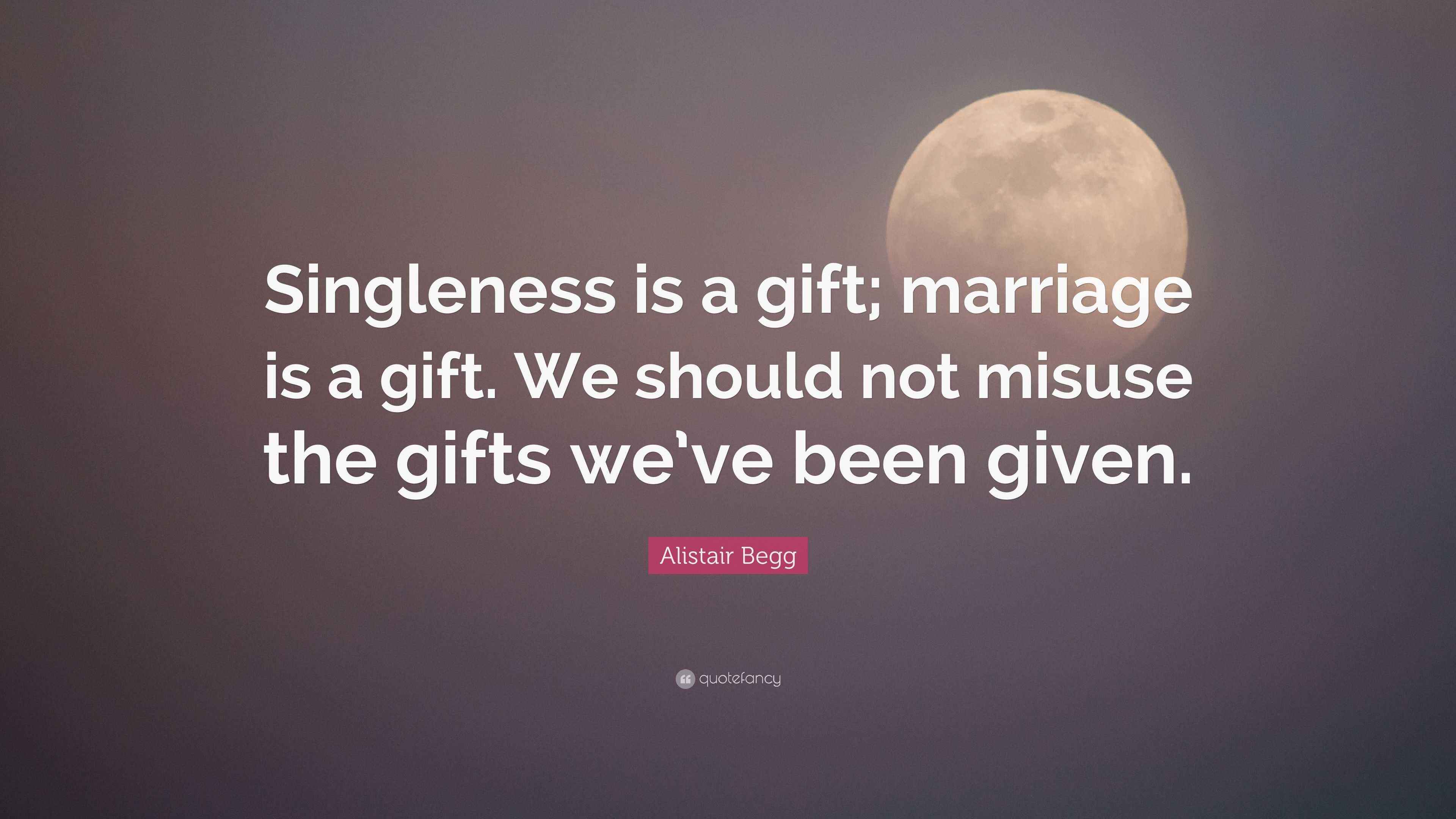 Alistair Begg Quote: “Singleness is a gift; marriage is a gift. We ...