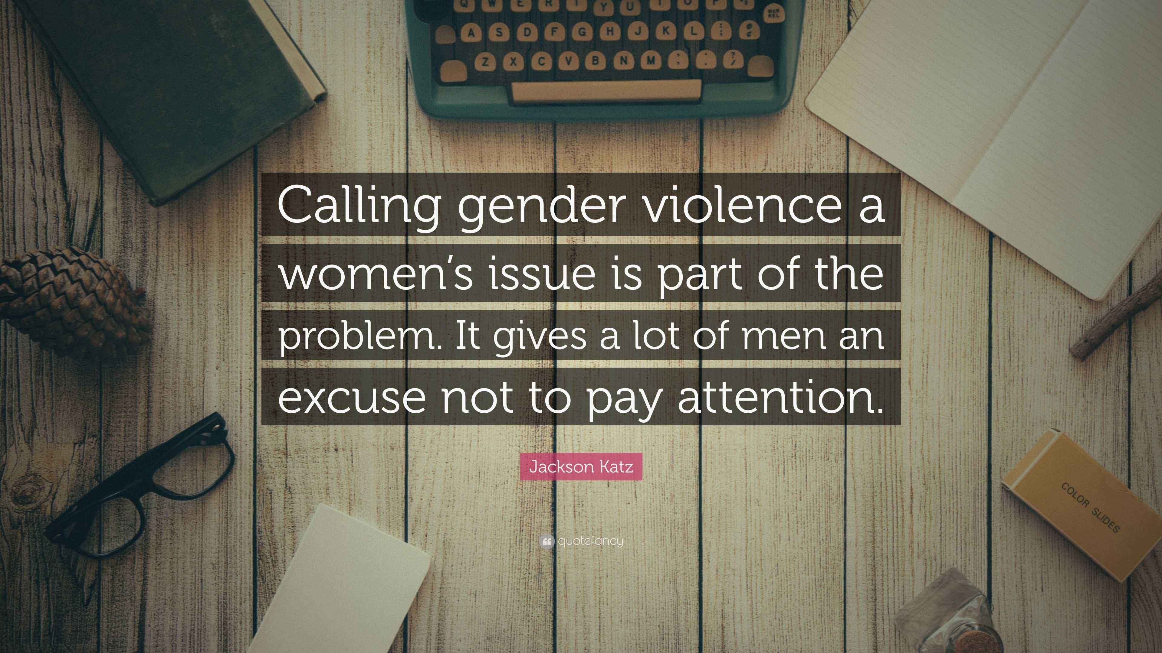 Jackson Katz Quote: “Calling gender violence a women’s issue is part of ...