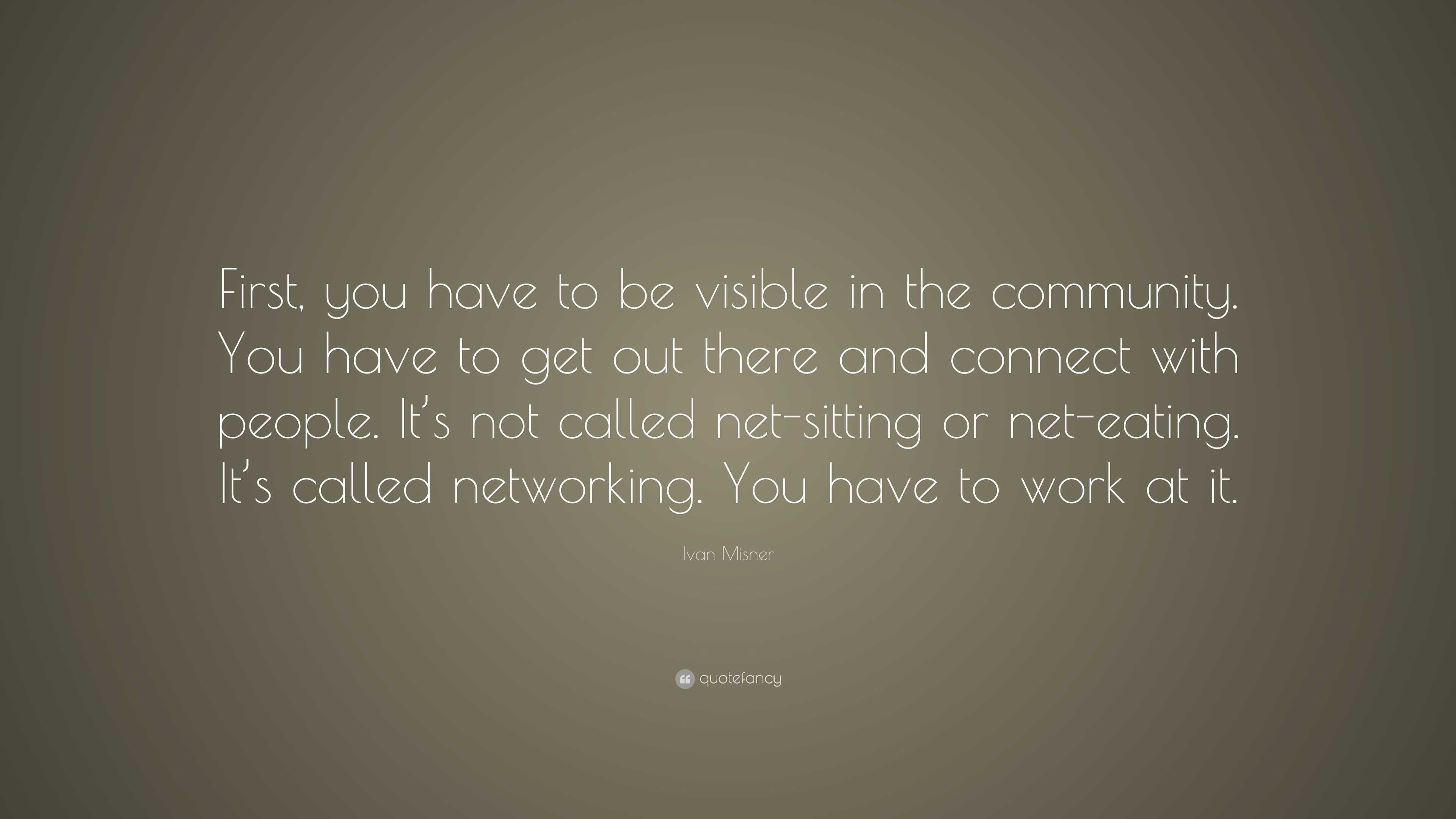 Ivan Misner Quote: “First, you have to be visible in the community. You ...