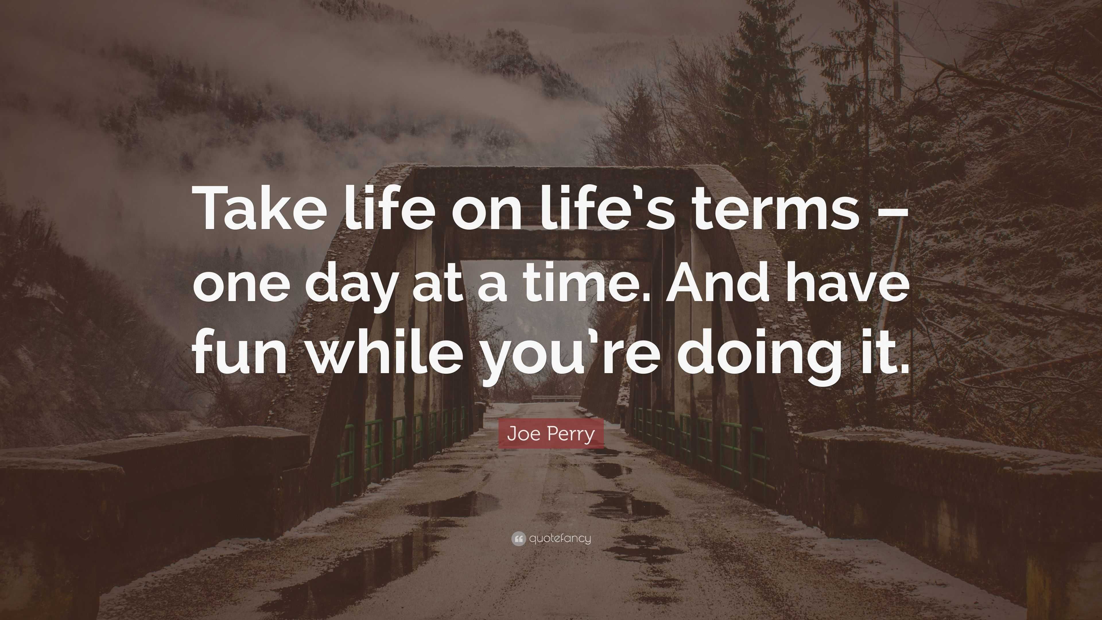 Joe Perry Quote: “Take life on life’s terms – one day at a time. And ...