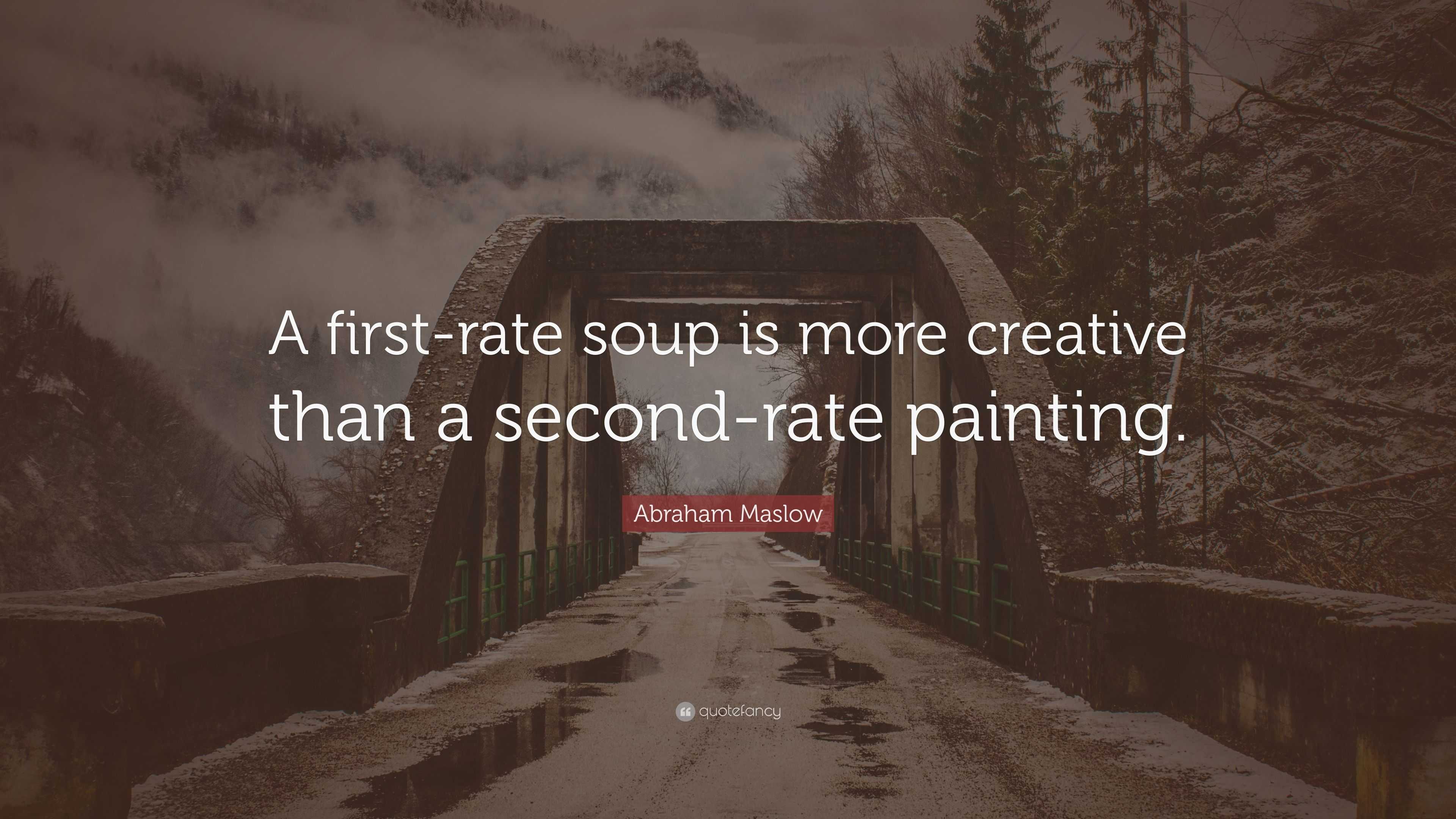 Abraham Maslow Quote: “A first-rate soup is more creative than a second ...