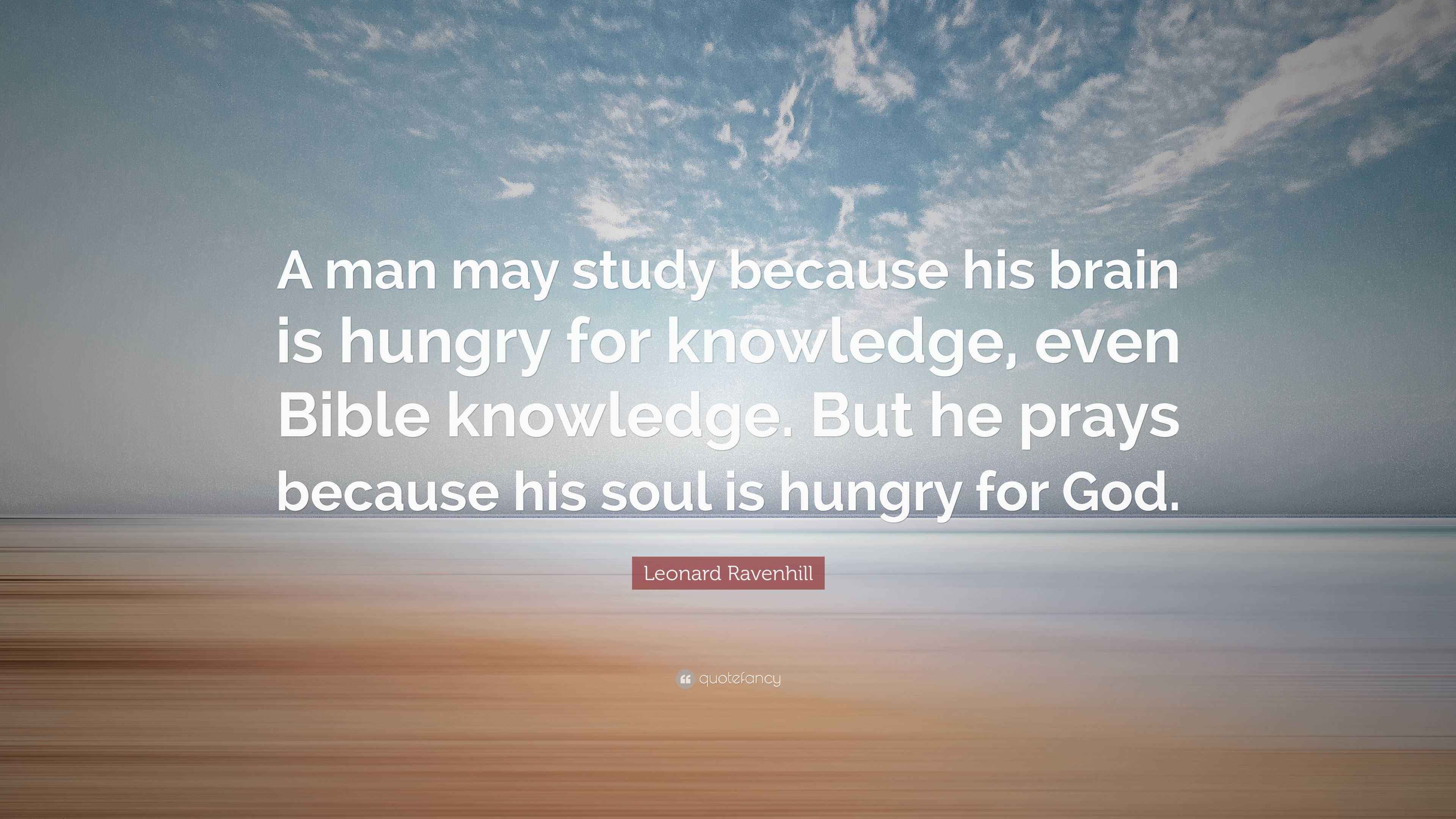 Leonard Ravenhill Quote: “A man may study because his brain is hungry ...