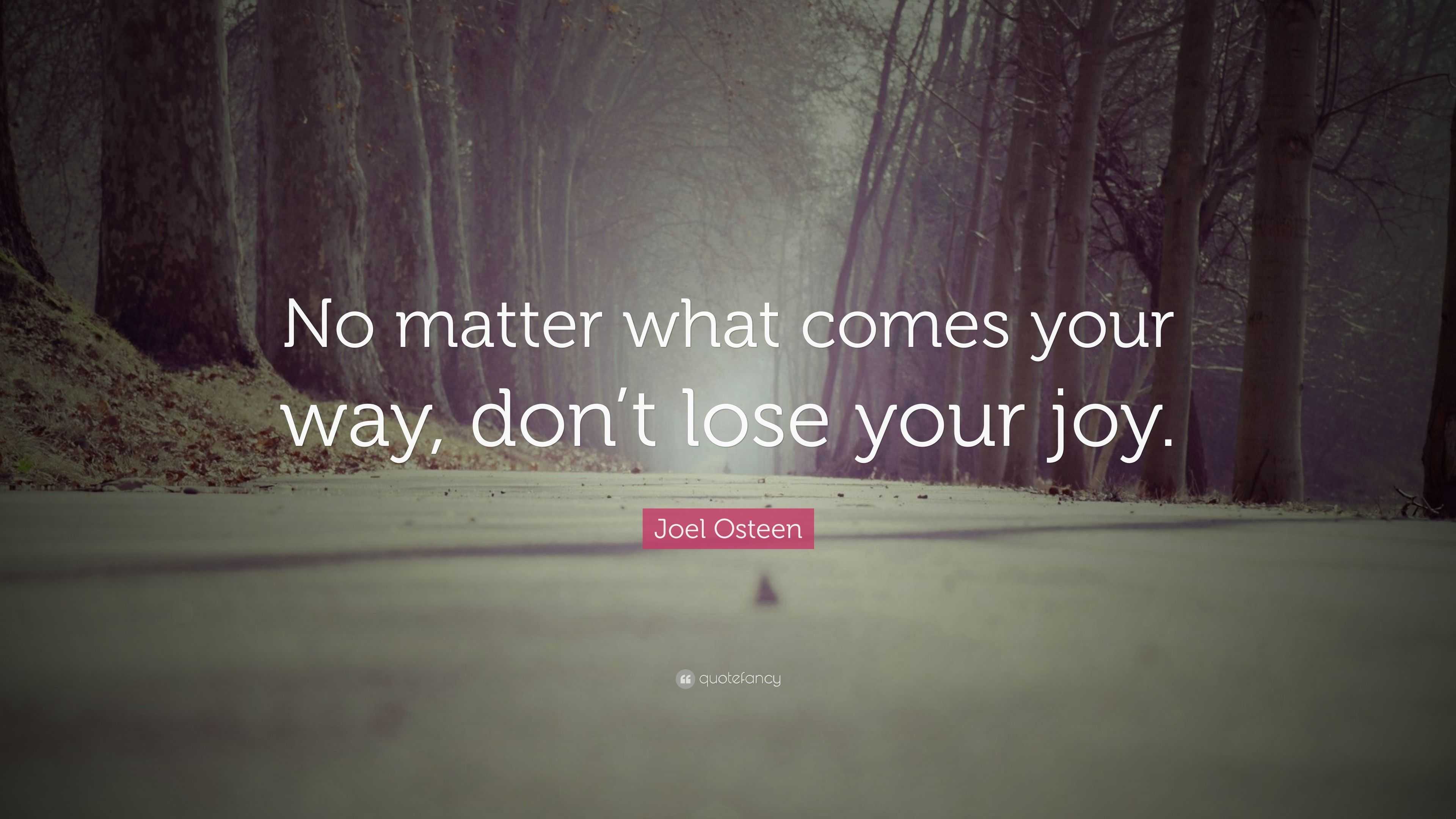 Joel Osteen Quote: “No matter what comes your way, don’t lose your joy.”