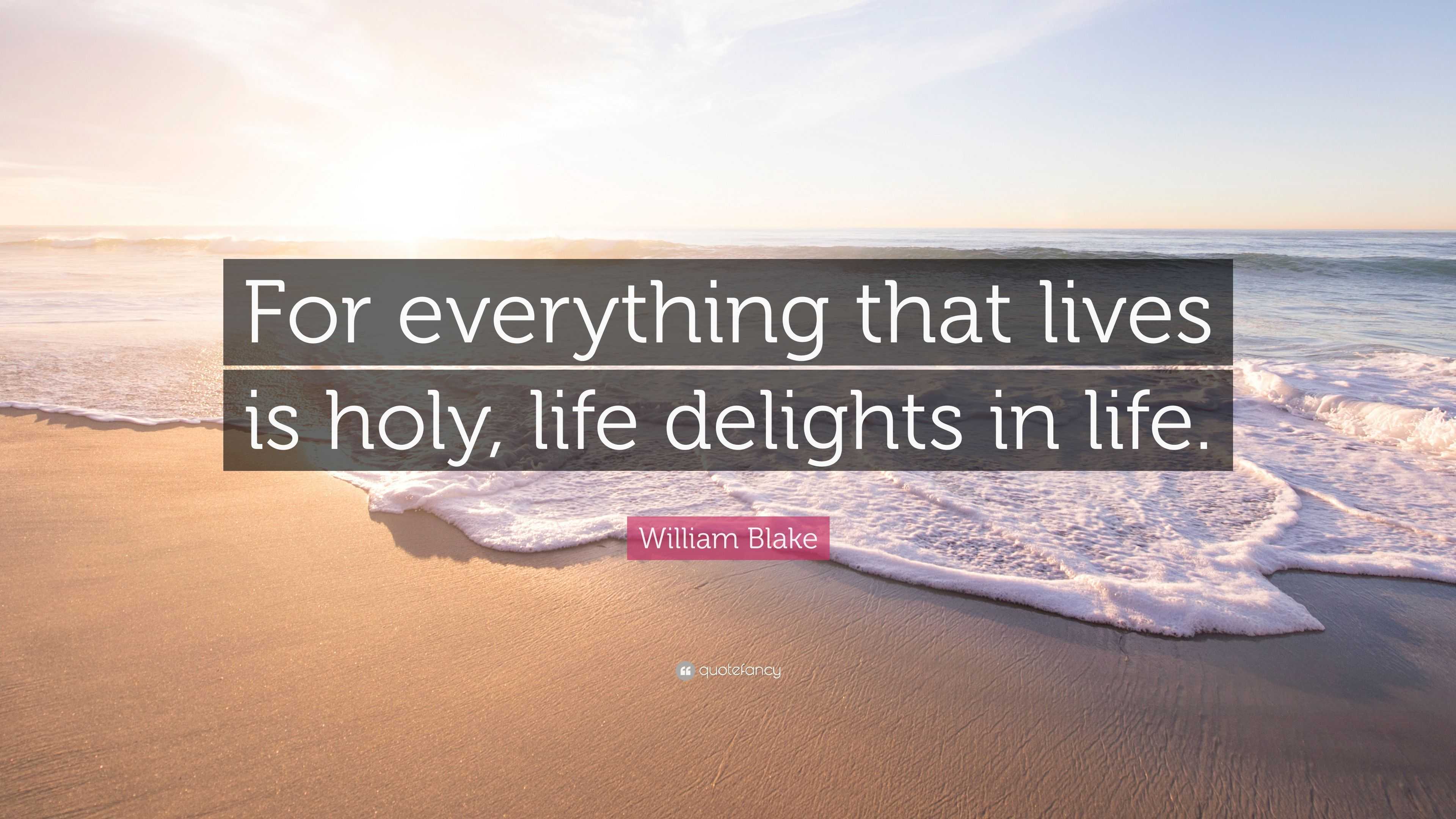 William Blake Quote: “For everything that lives is holy, life delights ...