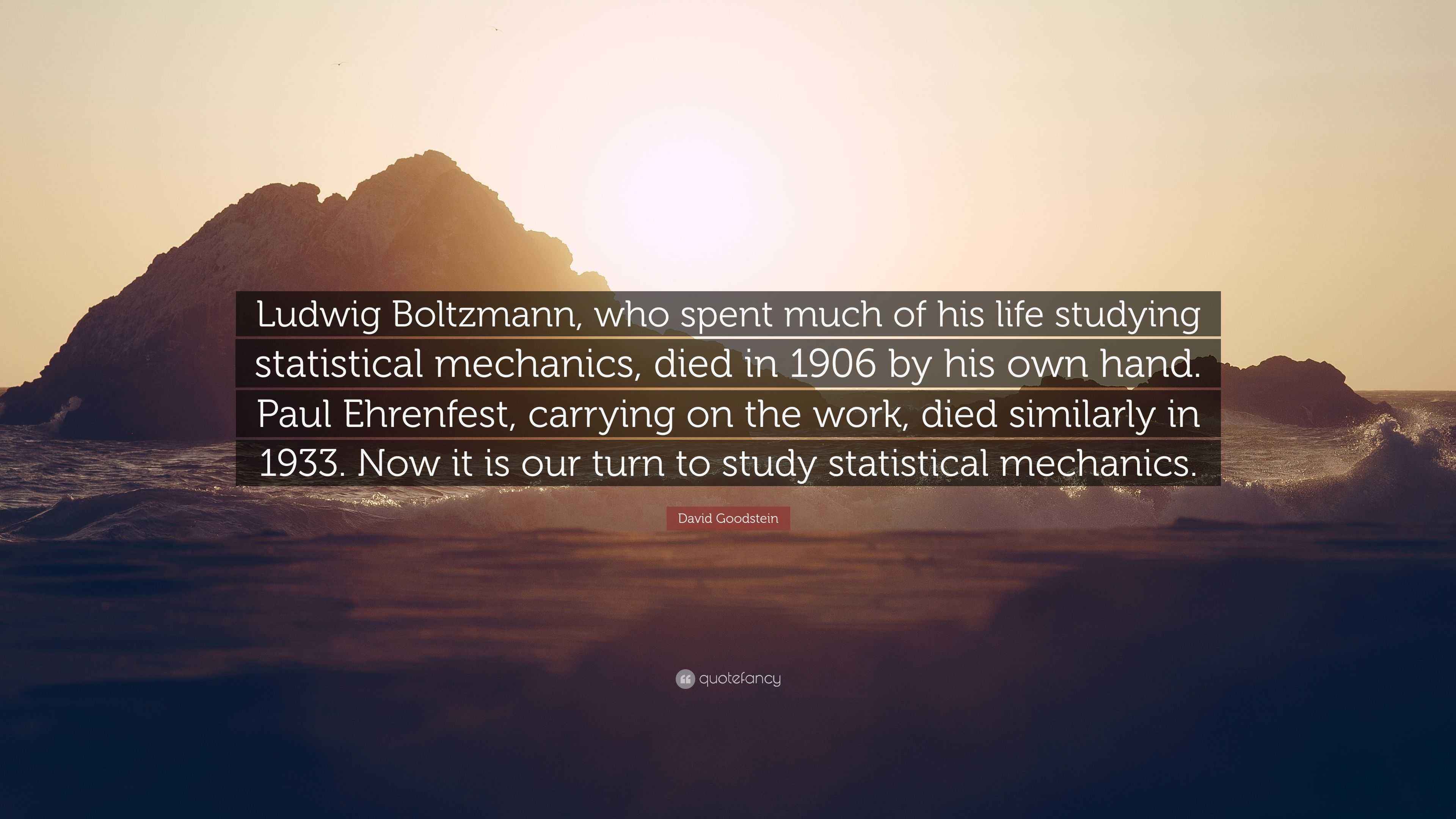 David Goodstein Quote: “Ludwig Boltzmann, who spent much of his life ...