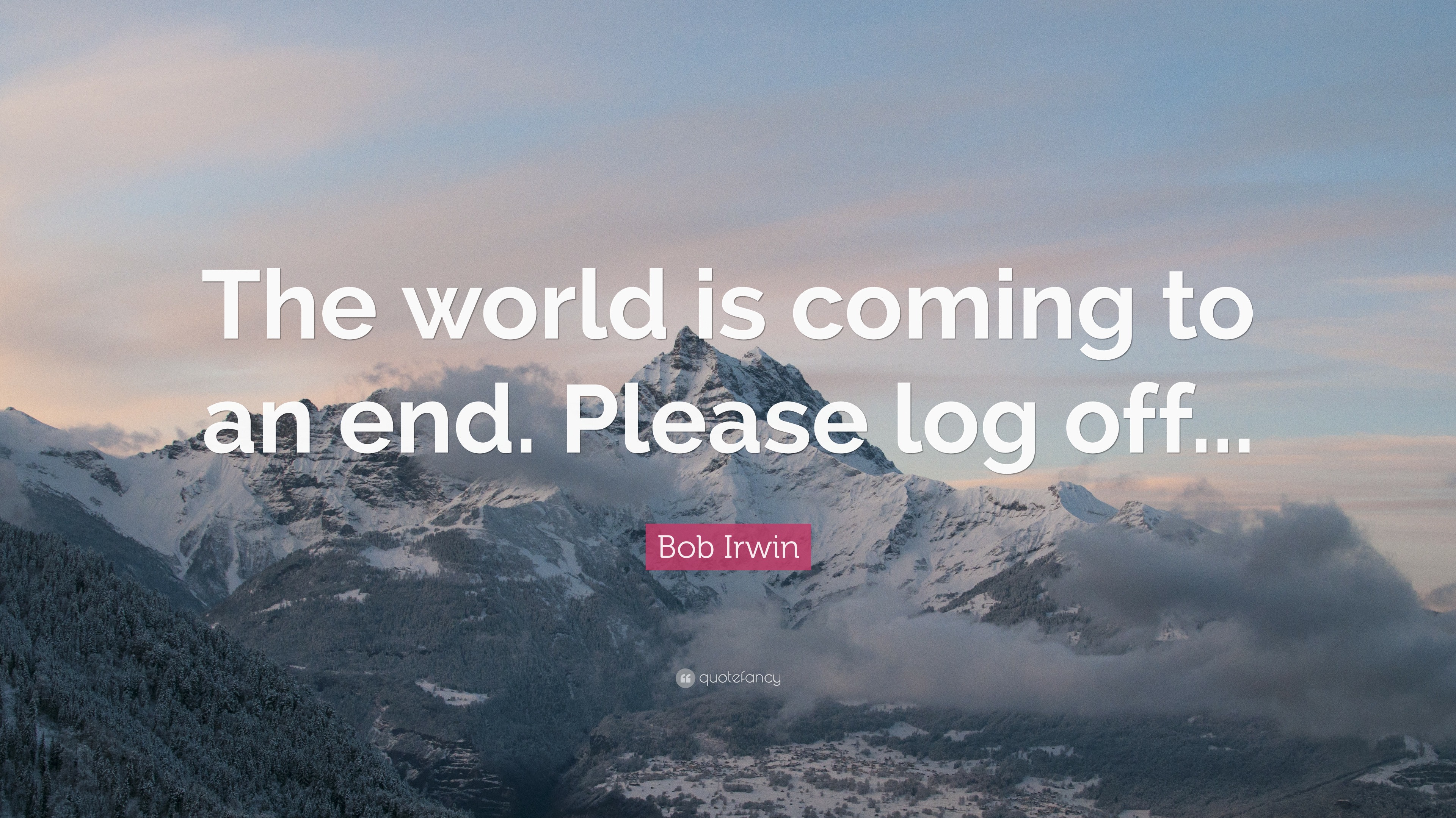Bob Irwin Quote: “The world is coming to an end. Please log off...”