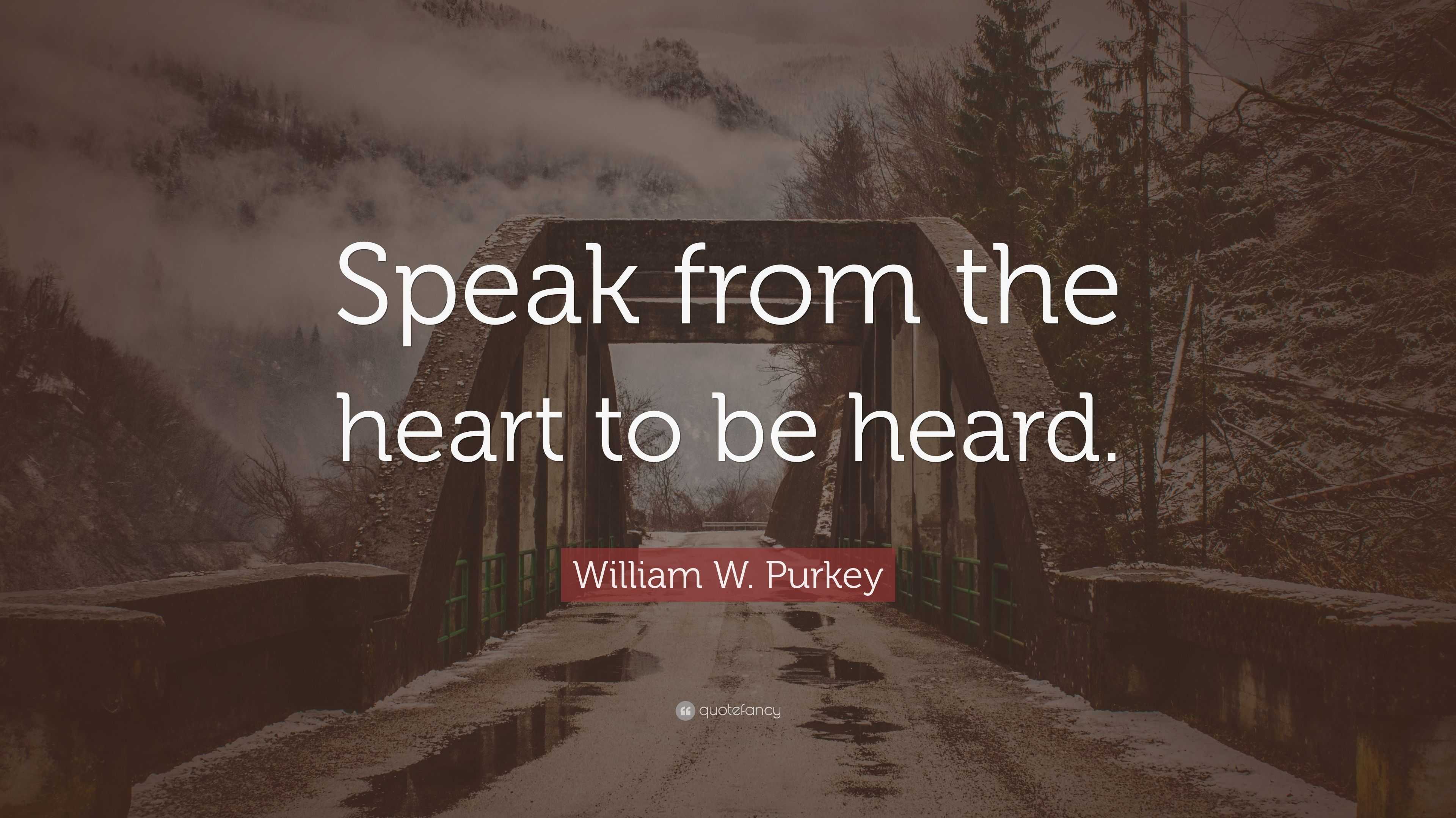 William W. Purkey Quote: “Speak from the heart to be heard.”