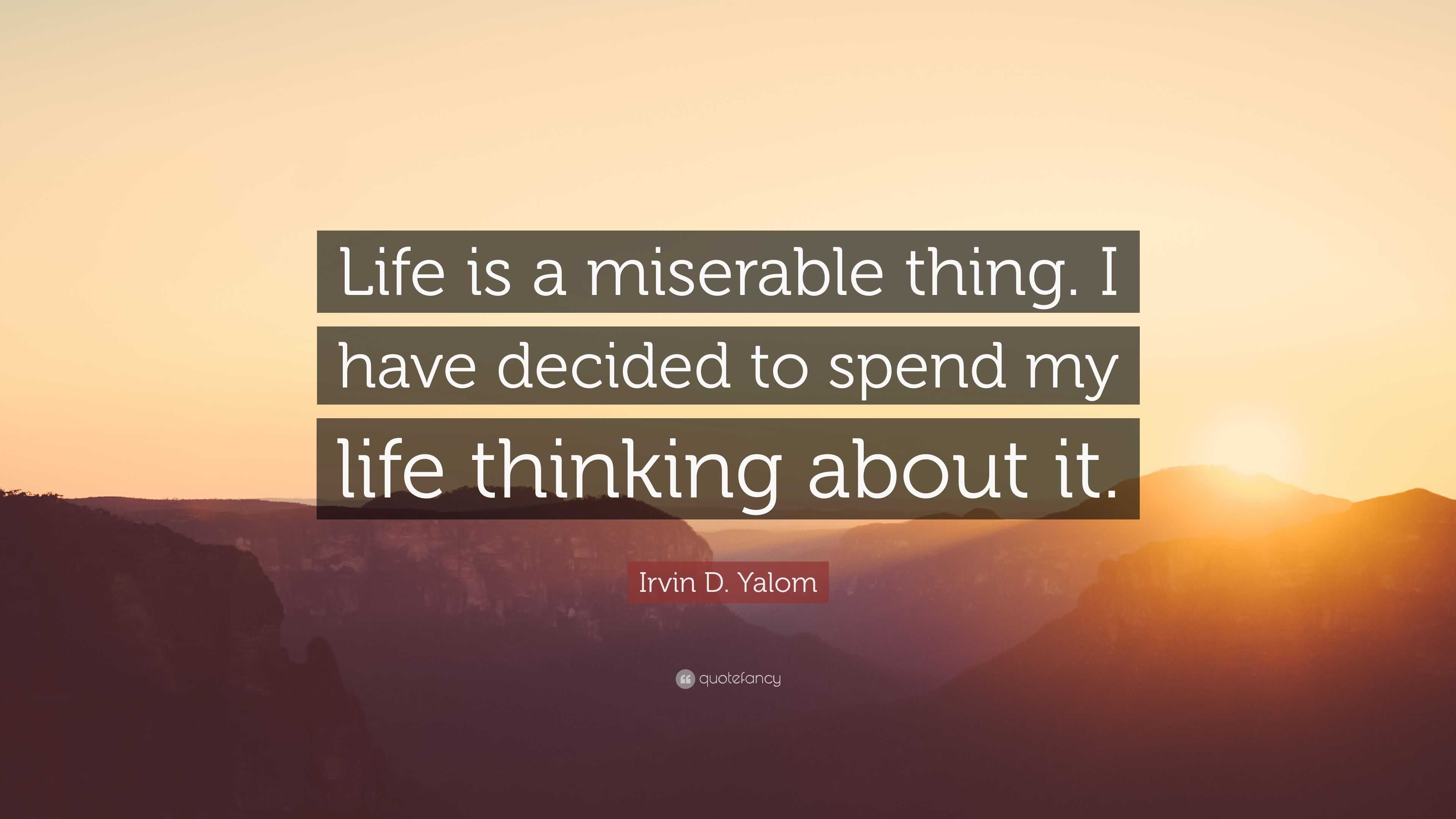 Irvin D. Yalom Quote: “Life is a miserable thing. I have decided to ...