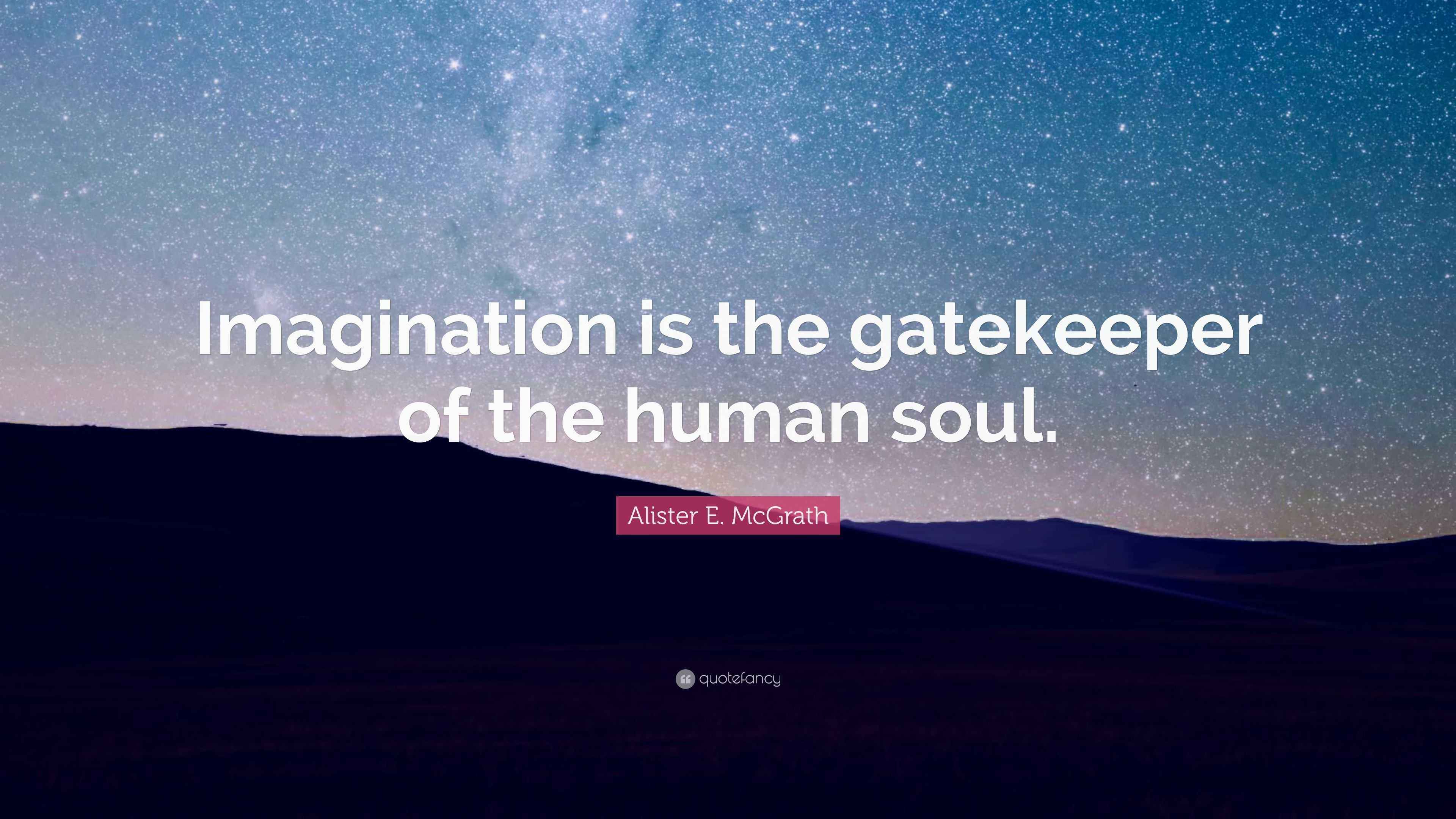 Alister E. McGrath Quote: “Imagination is the gatekeeper of the human ...