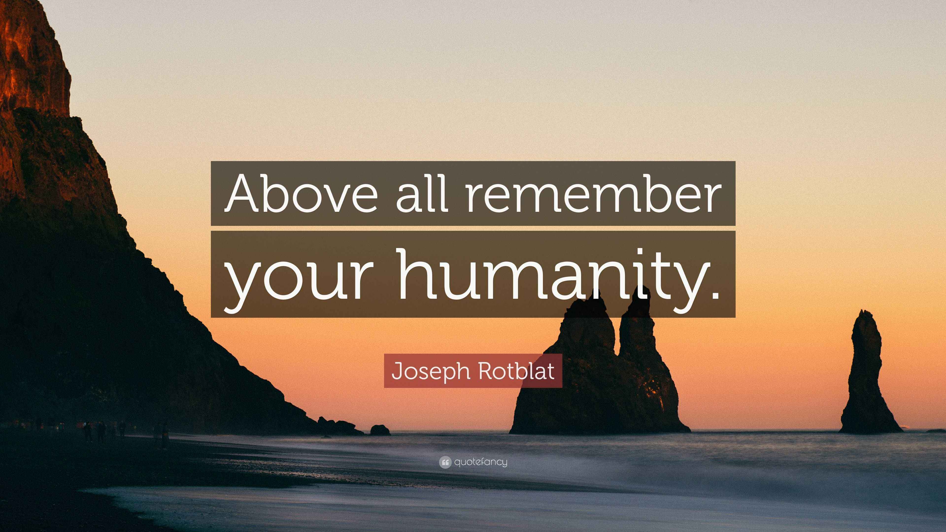 Joseph Rotblat Quote: “Above all remember your humanity.”