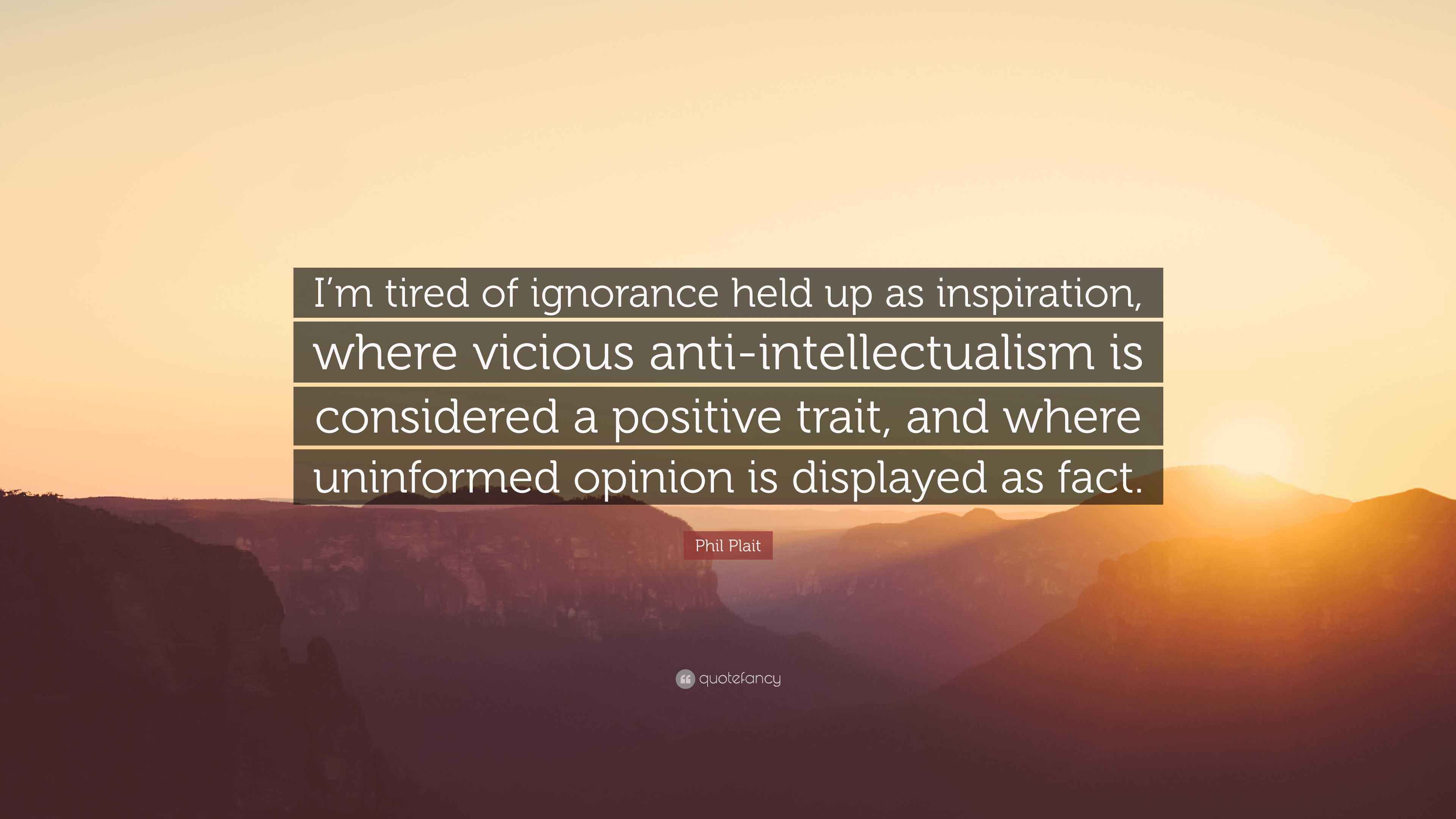 Phil Plait Quote: “I’m tired of ignorance held up as inspiration, where ...