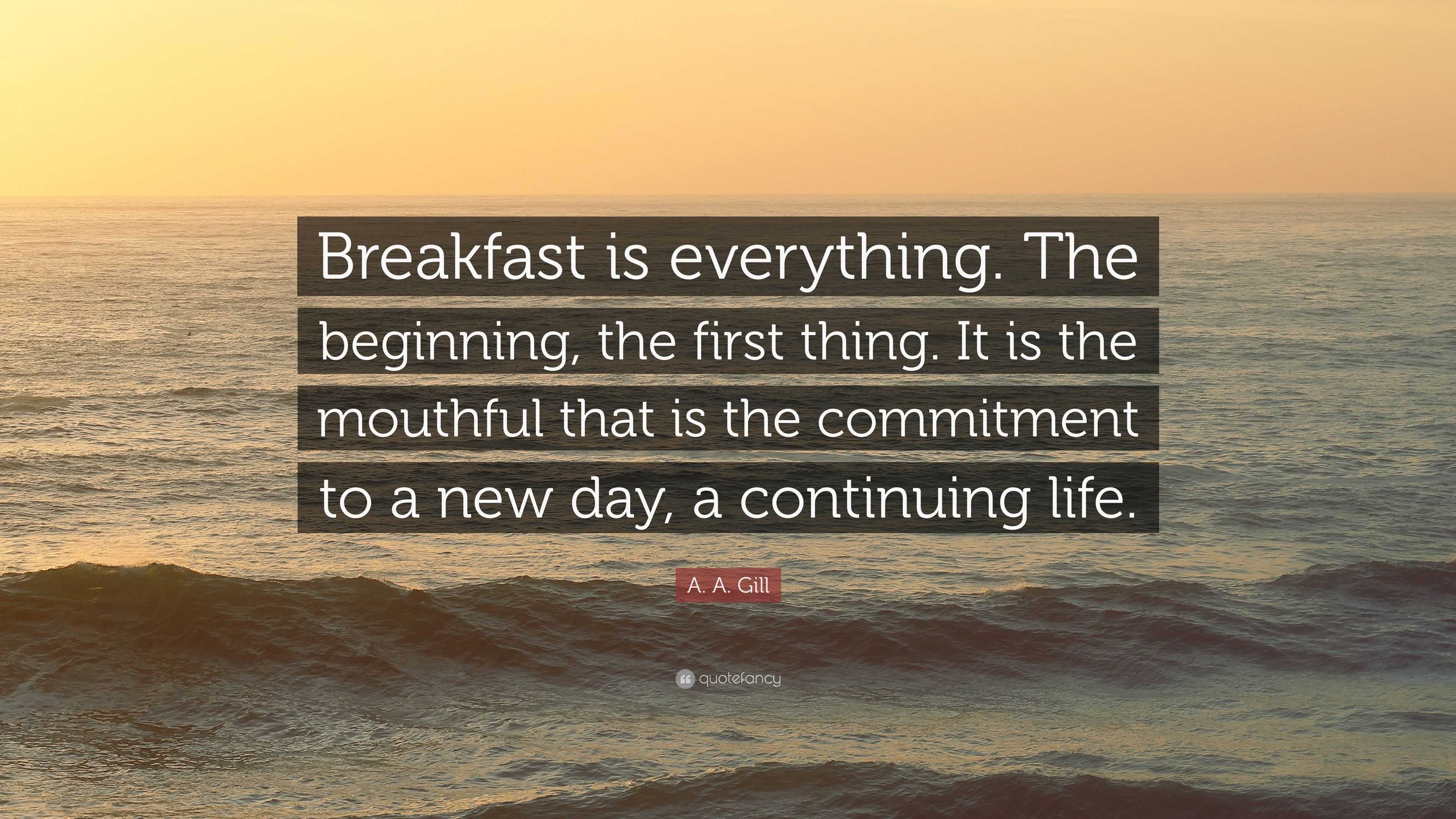 A. A. Gill Quote: “Breakfast is everything. The beginning, the first ...