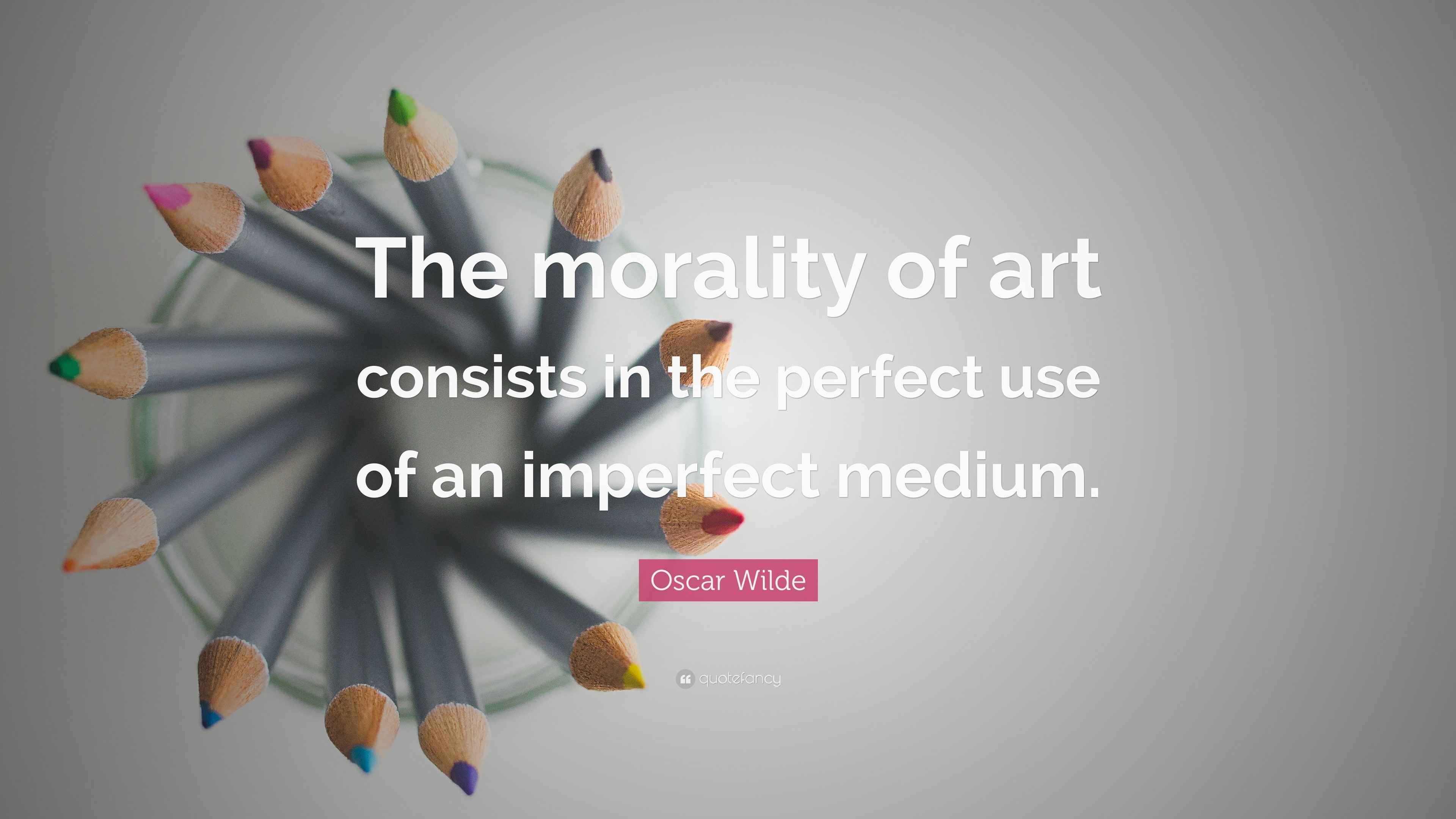 Oscar Wilde Quote: “The morality of art consists in the perfect use of ...