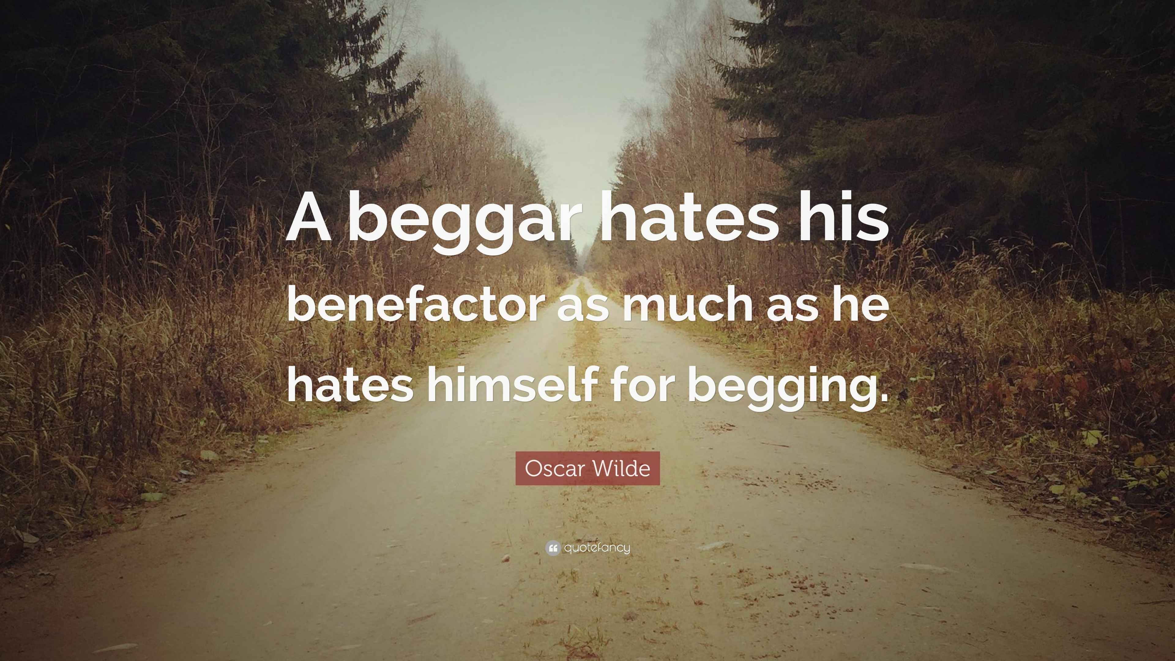Oscar Wilde Quote: “A beggar hates his benefactor as much as he hates ...