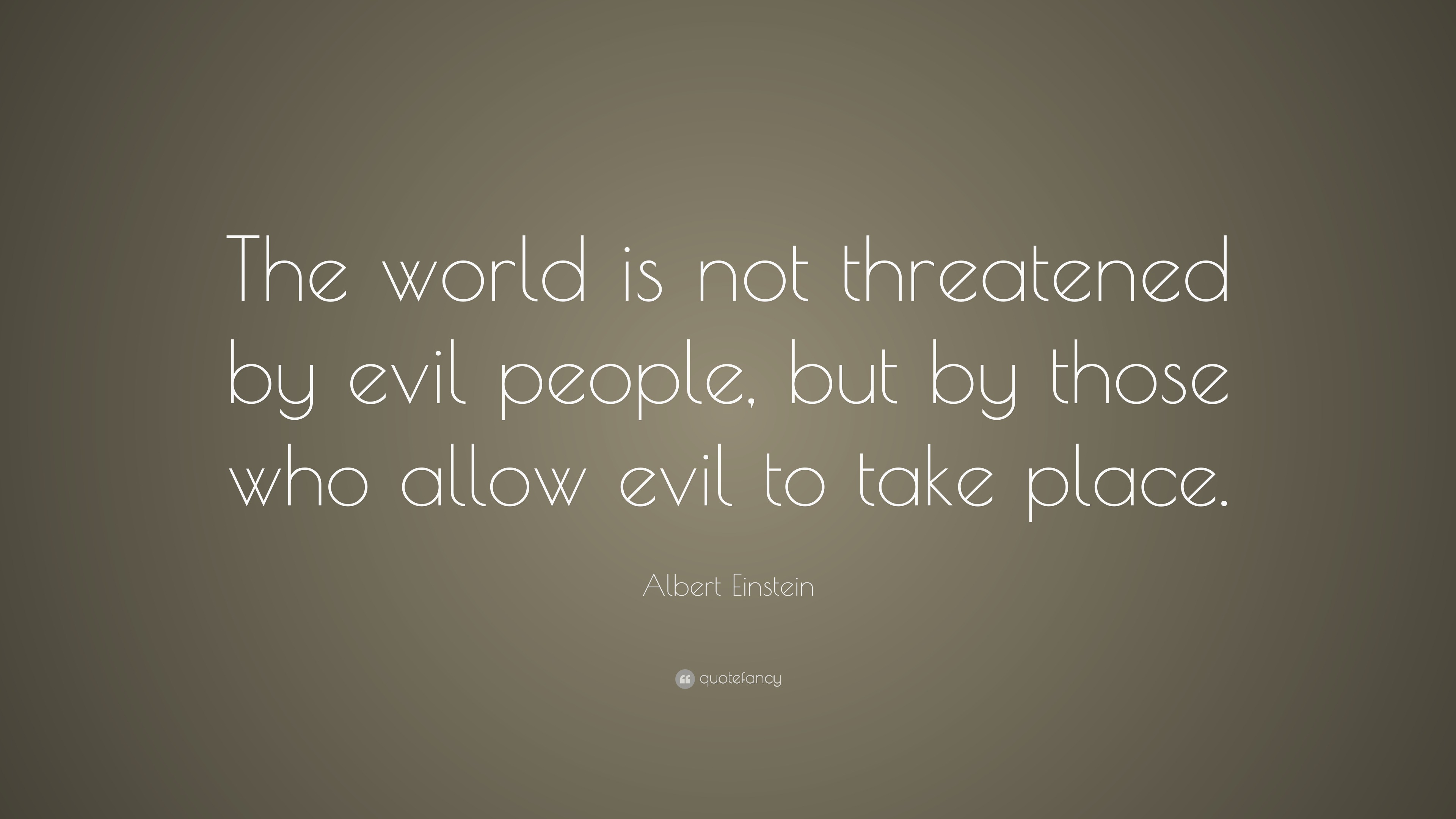 Albert Einstein Quote: “The world is not threatened by evil people, but ...