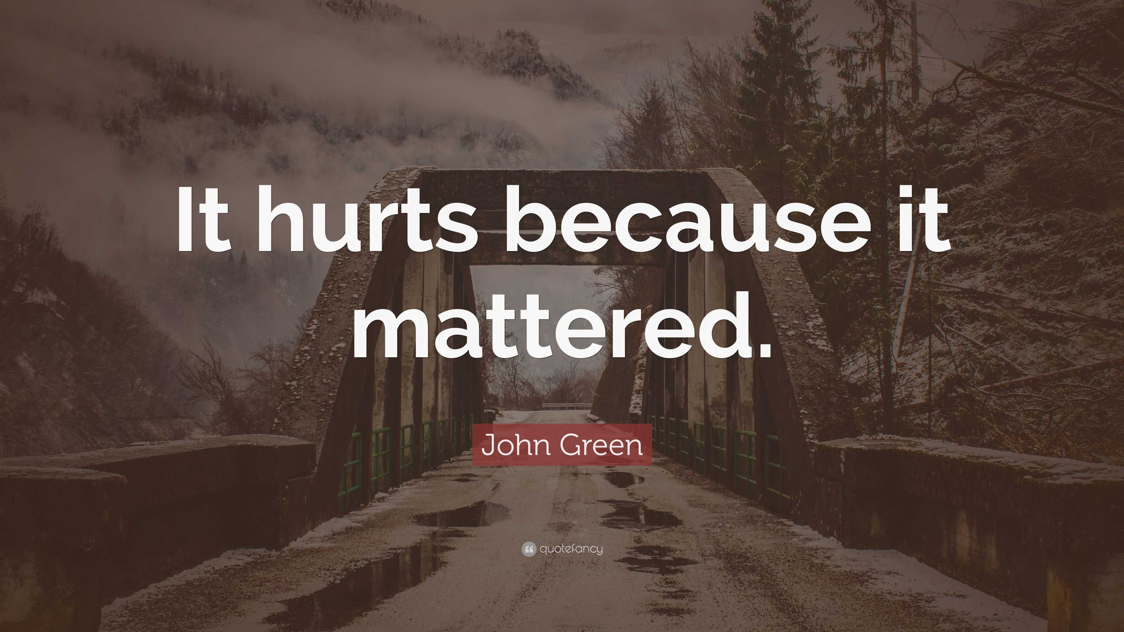 John Green Quote: “It hurts because it mattered.”