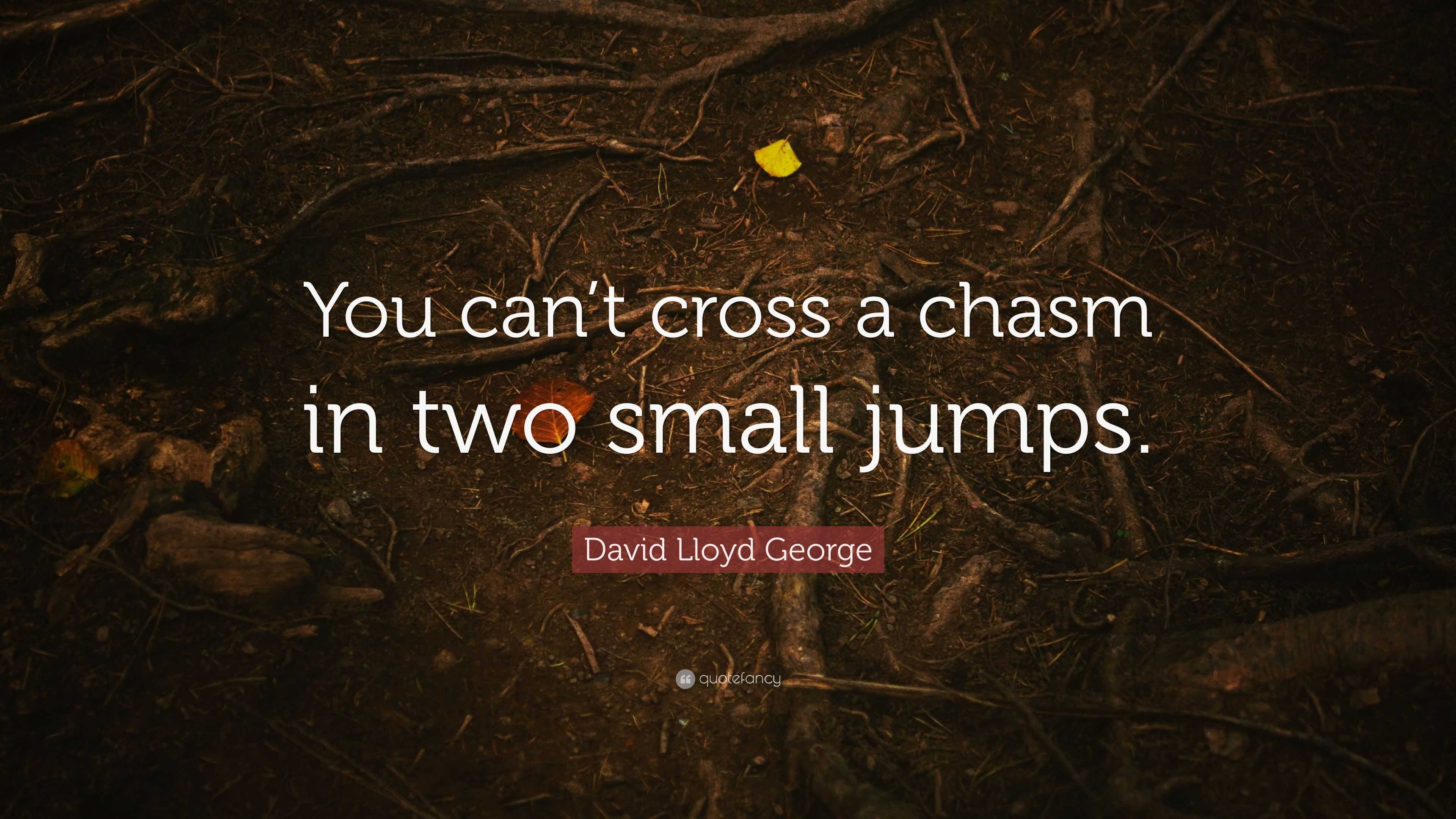 David Lloyd George Quote: “You can’t cross a chasm in two small jumps.”